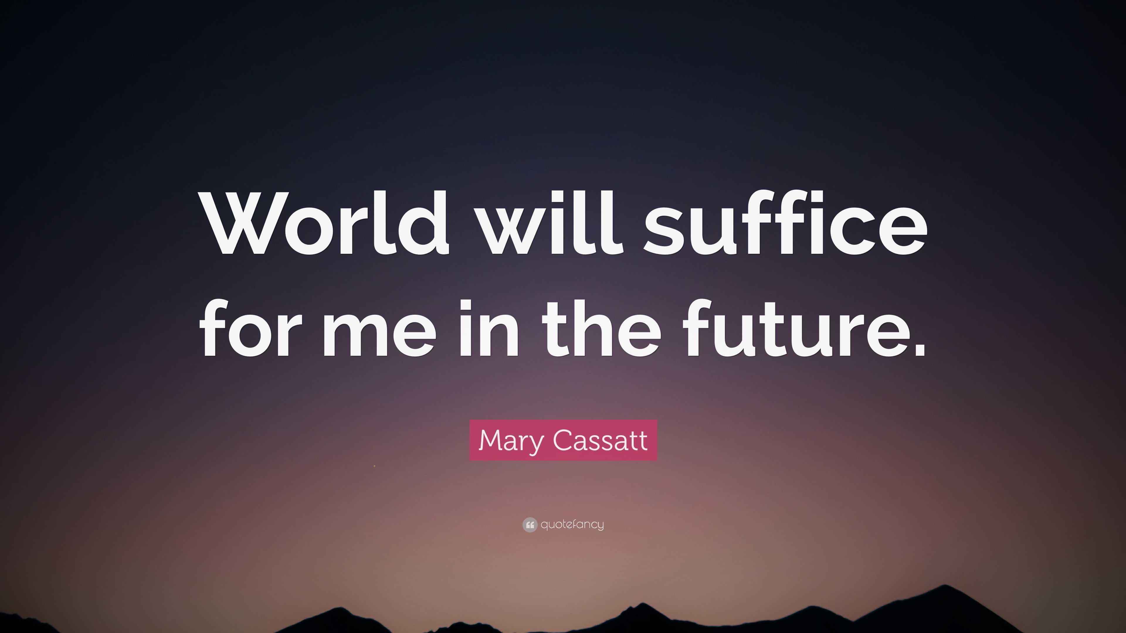 Mary Cassatt Quote: “World will suffice for me in the future.”