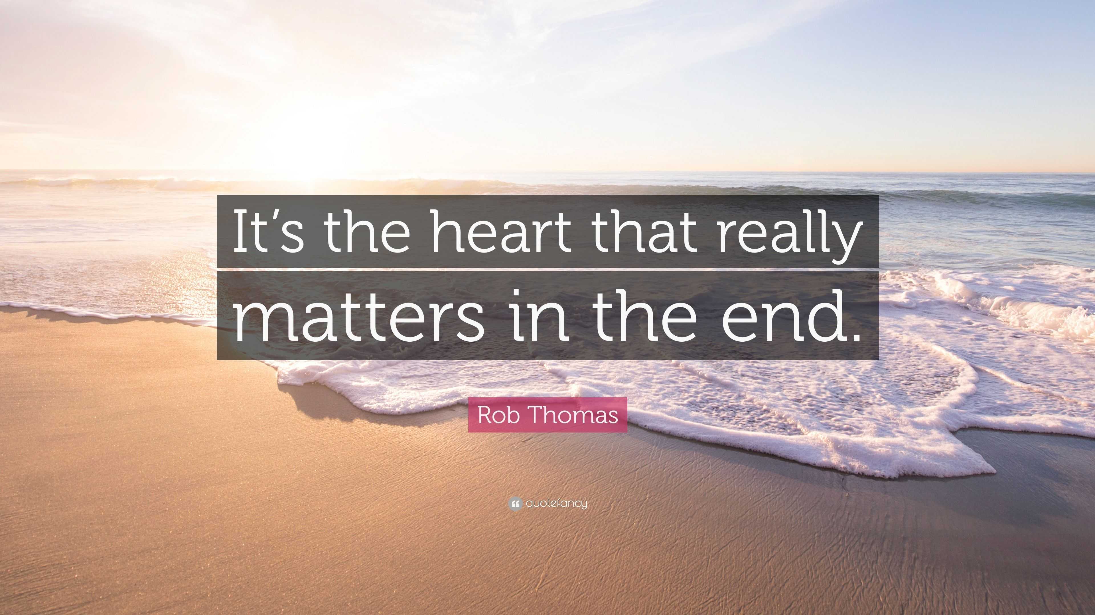 Rob Thomas Quote: “It’s the heart that really matters in the end.”