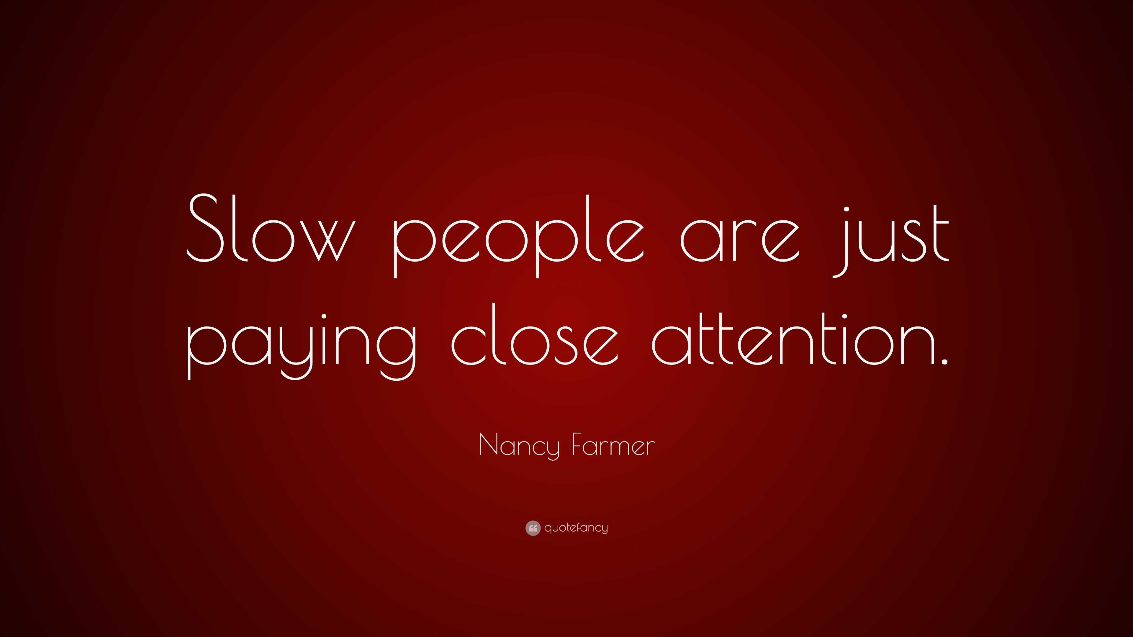 Nancy Farmer Quote: “Slow people are just paying close attention.”