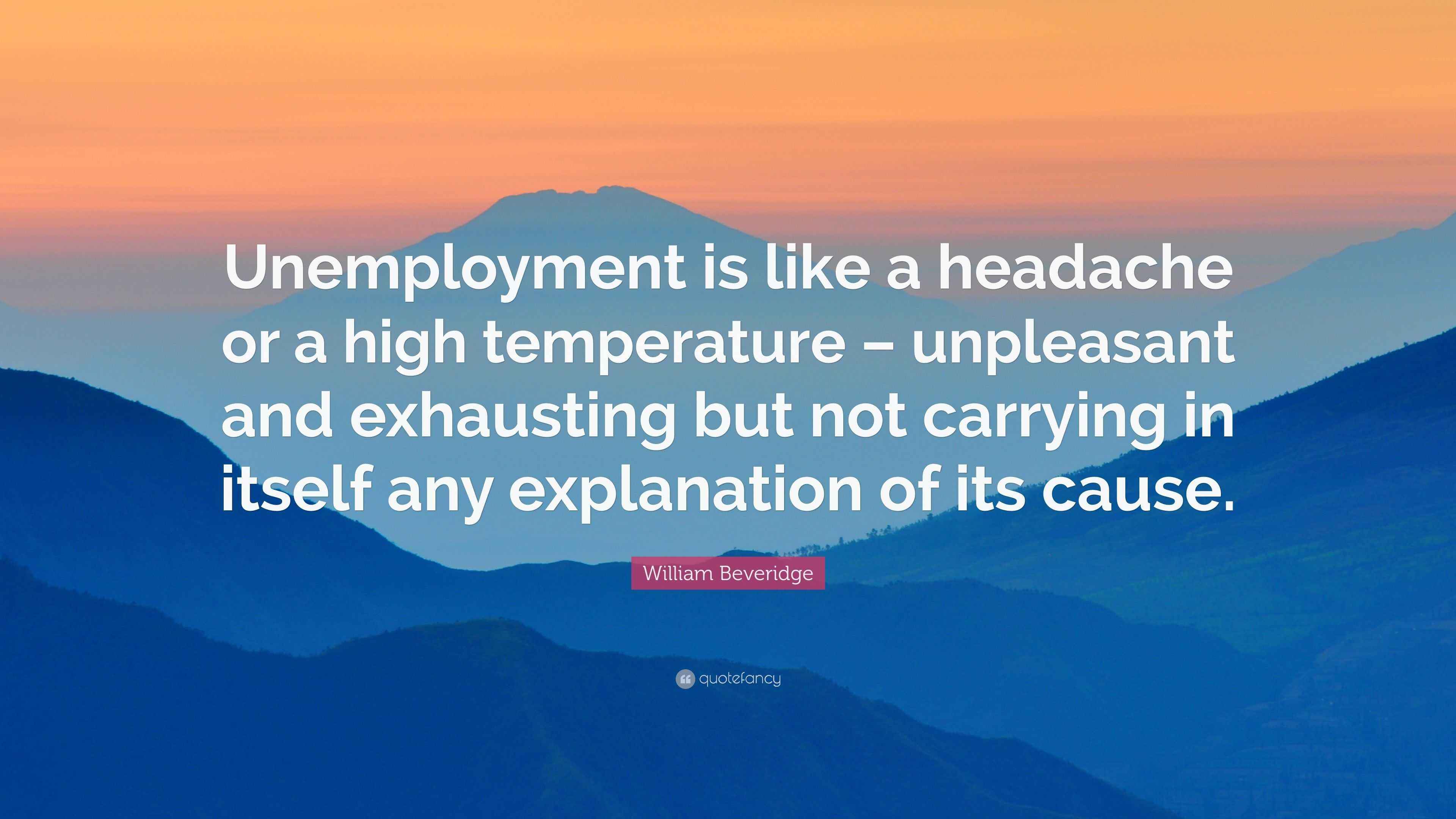 William Beveridge Quote: “Unemployment is like a headache or a high ...