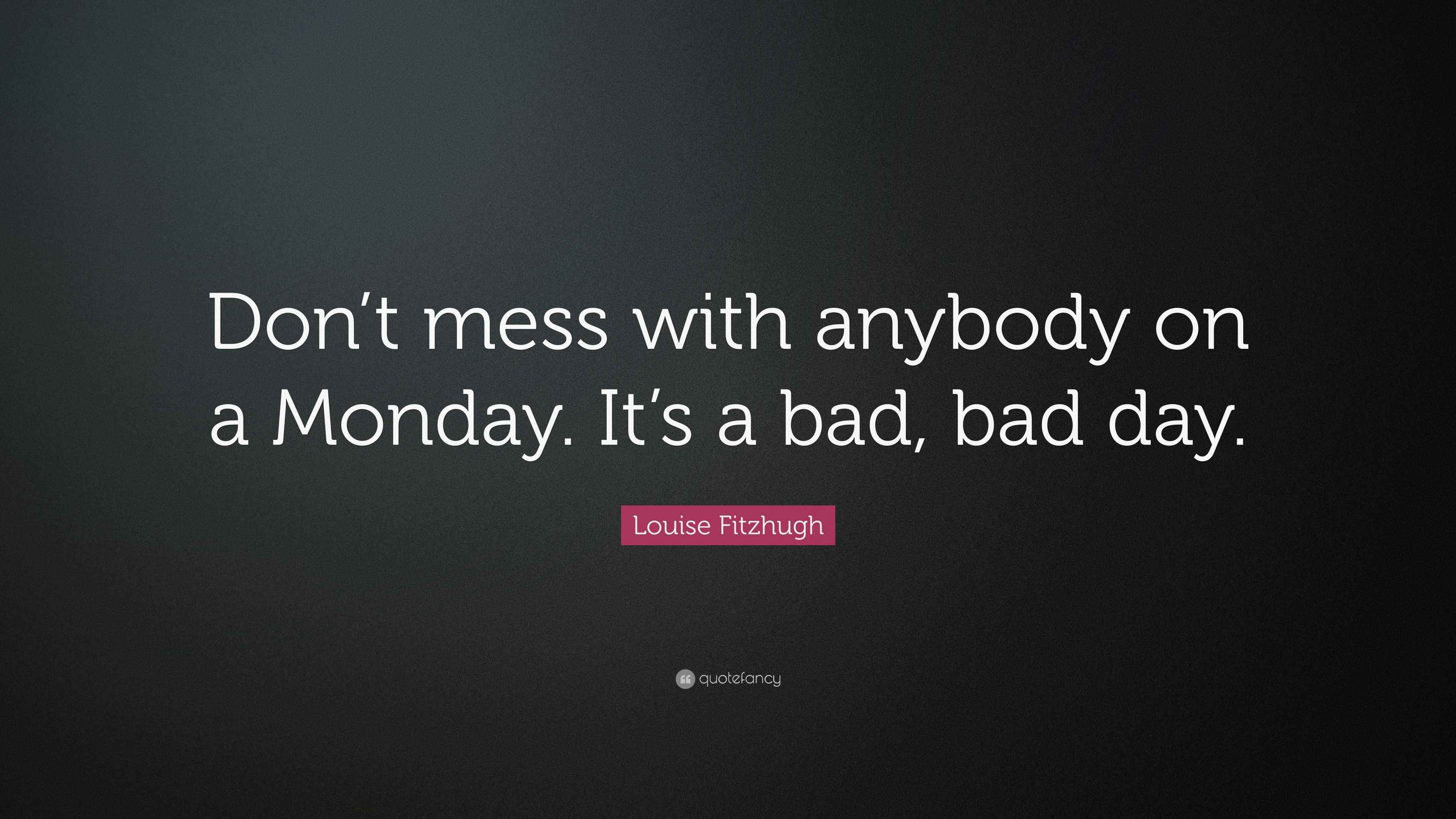 Louise Fitzhugh Quote: “Don’t mess with anybody on a Monday. It’s a bad ...
