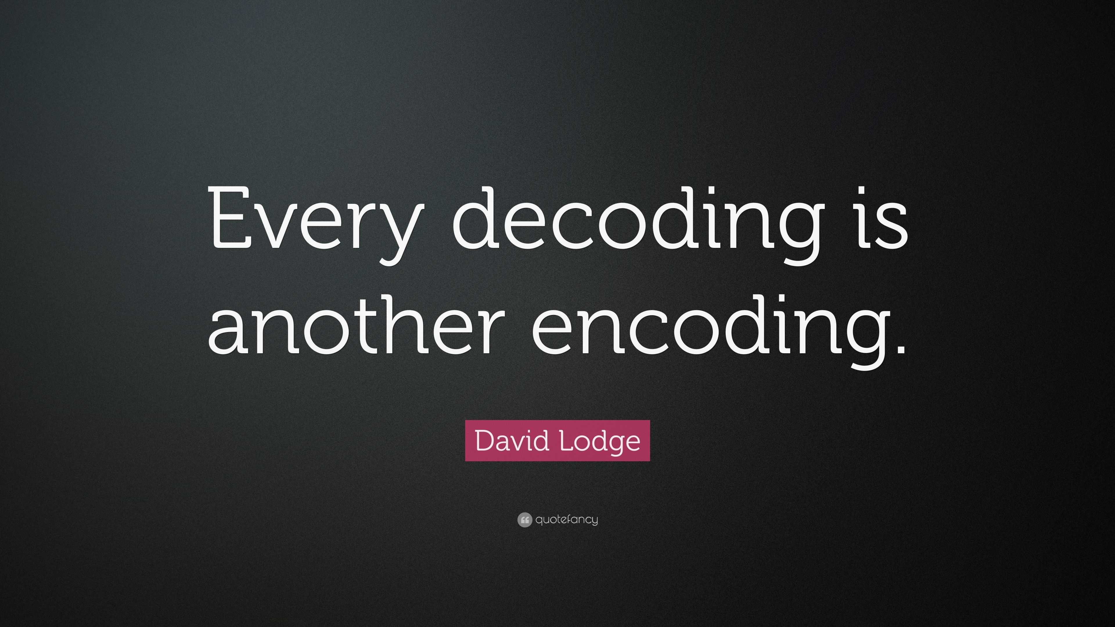 David Lodge Quote: “Every decoding is another encoding.”