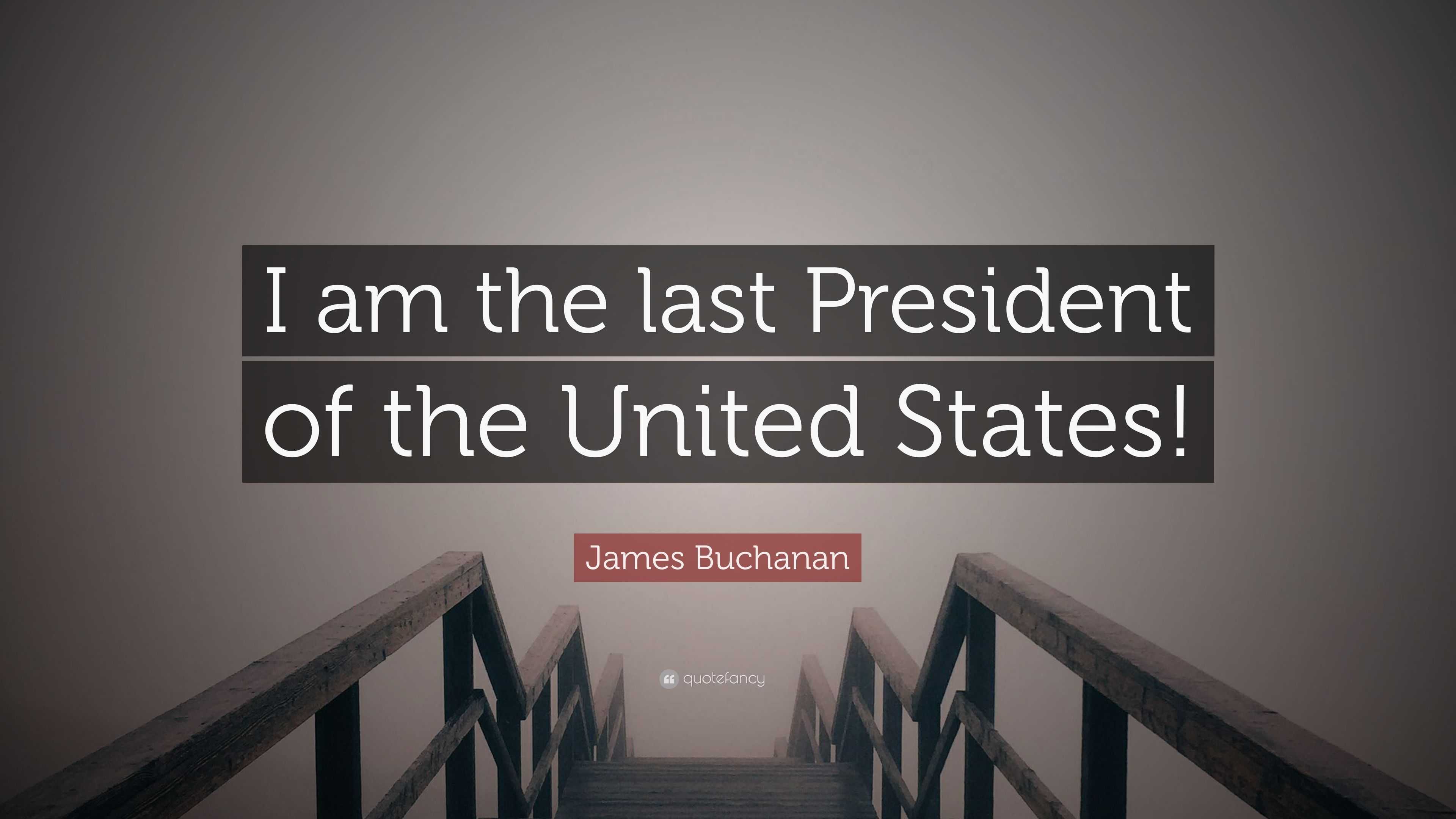 James Buchanan Quote: “I am the last President of the United States!”