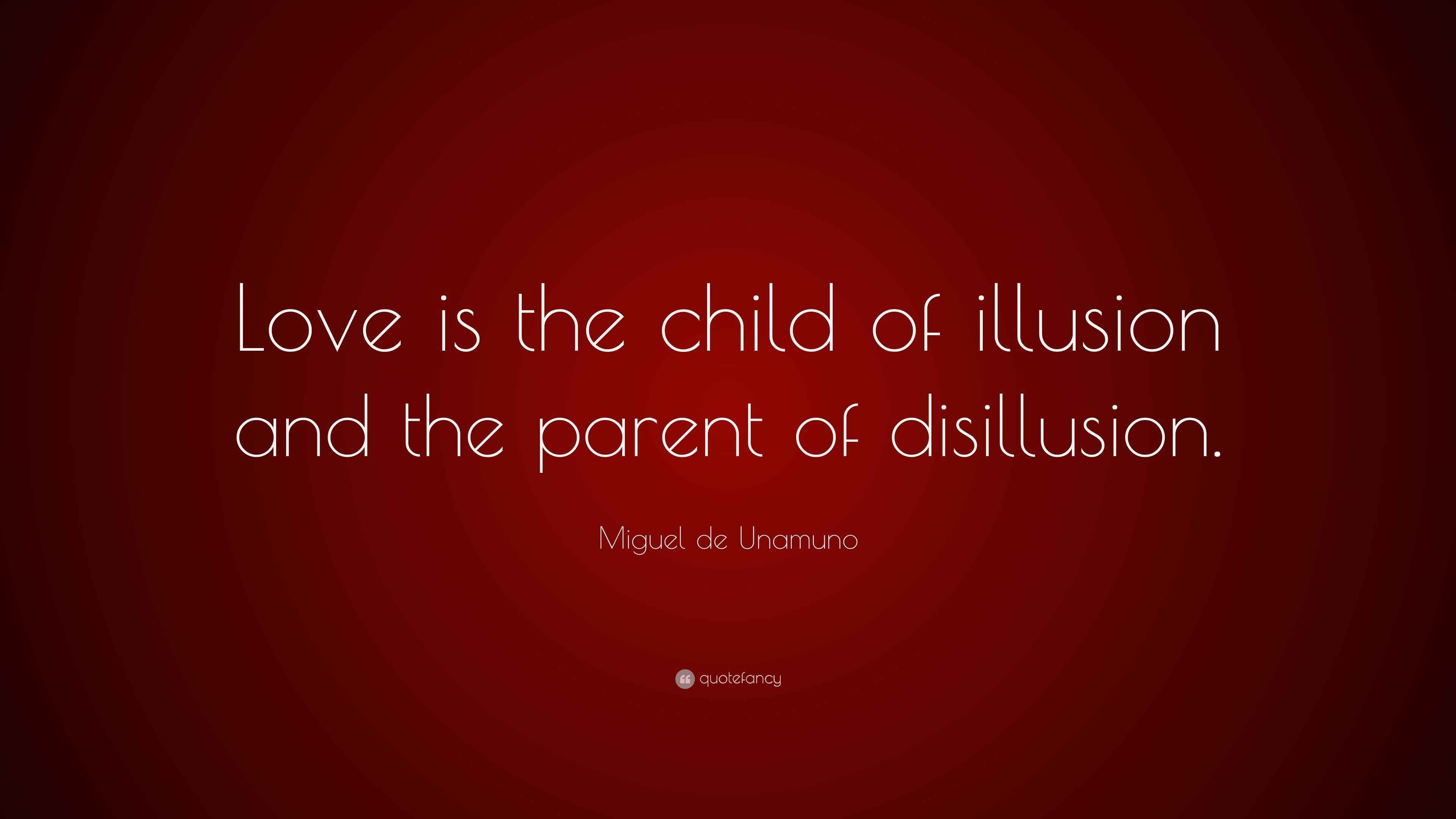 Miguel de Unamuno Quote: “Love is the child of illusion and the parent ...