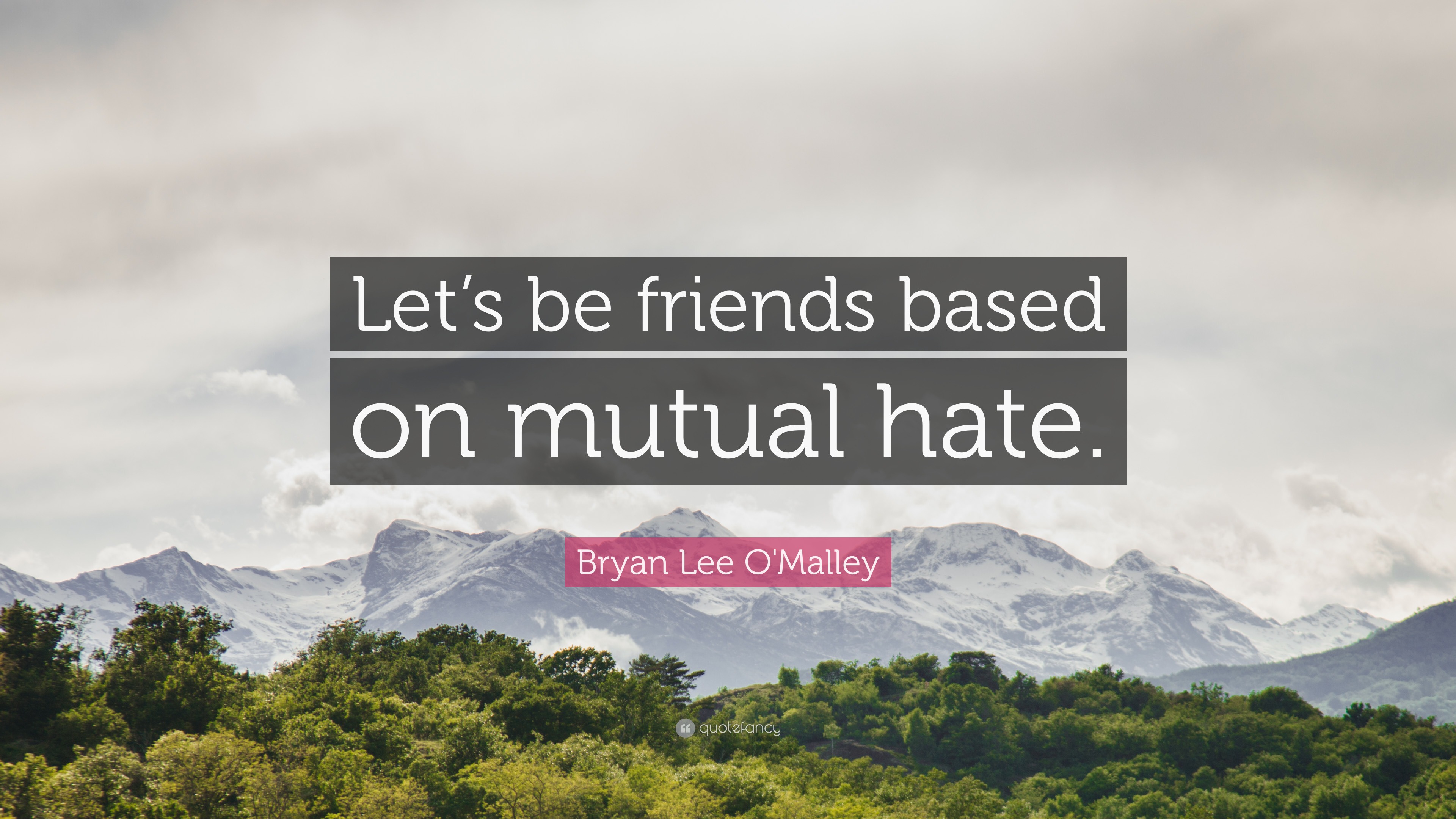 Bryan Lee O'Malley Quote: “Let’s be friends based on mutual hate.”