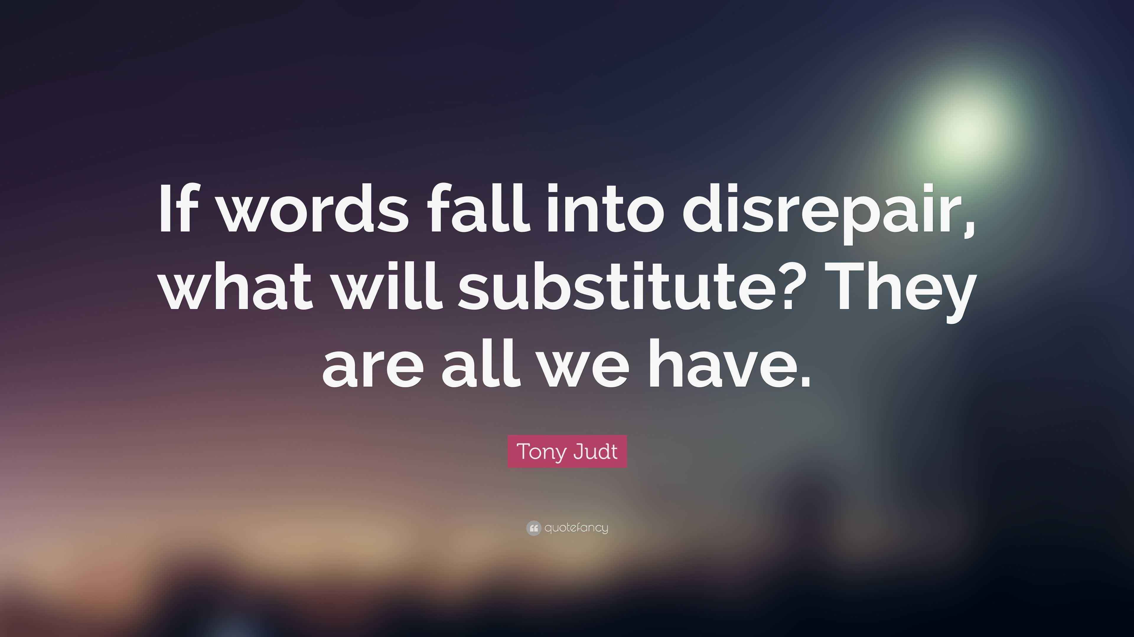 Tony Judt Quote: “If words fall into disrepair, what will substitute ...