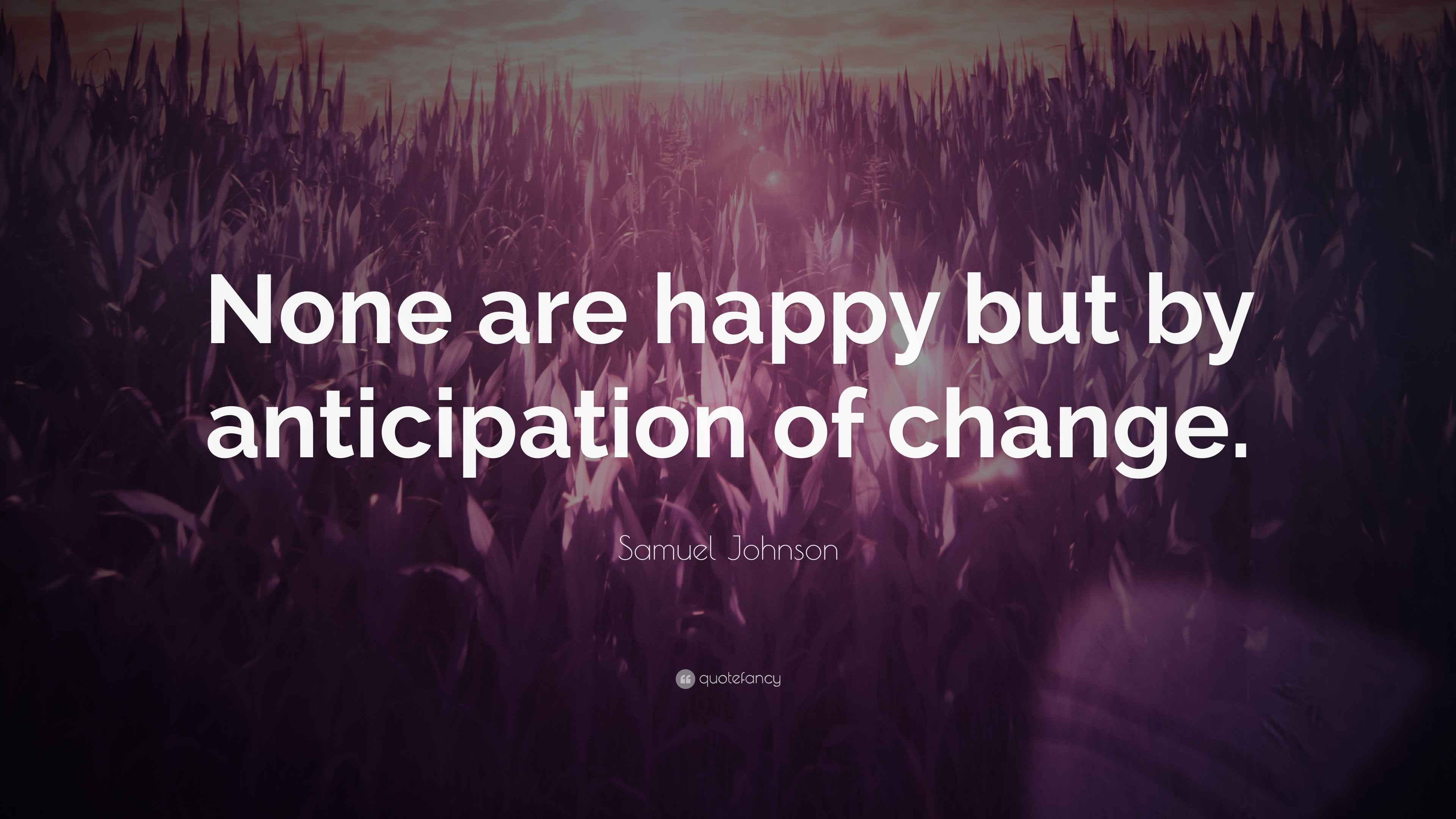 Samuel Johnson Quote: “None are happy but by anticipation of change.”