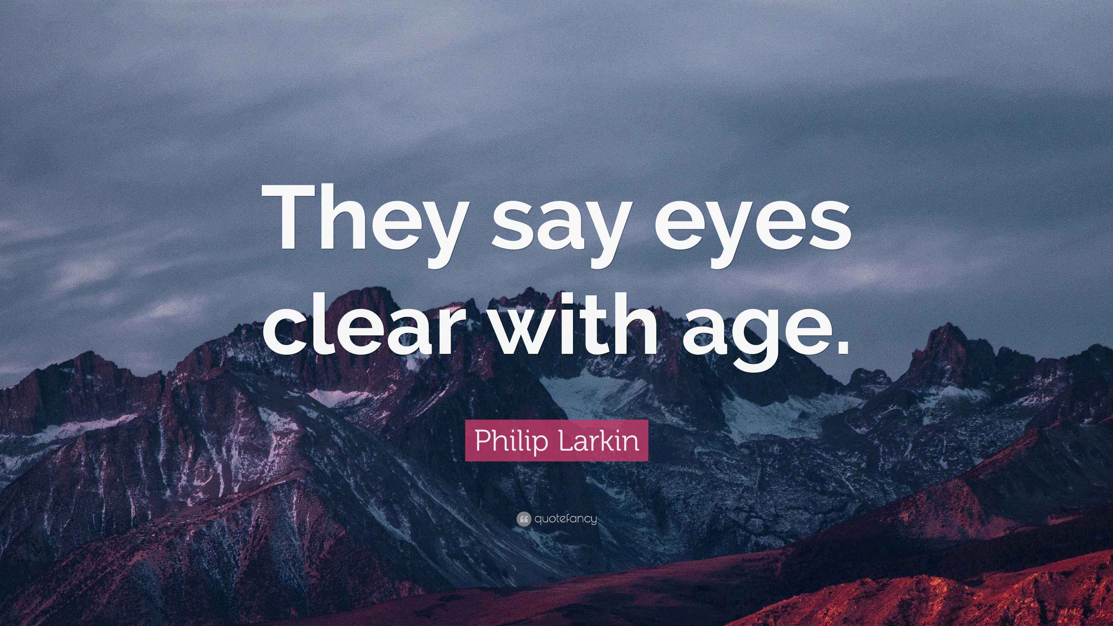 Philip Larkin Quote: “They say eyes clear with age.”