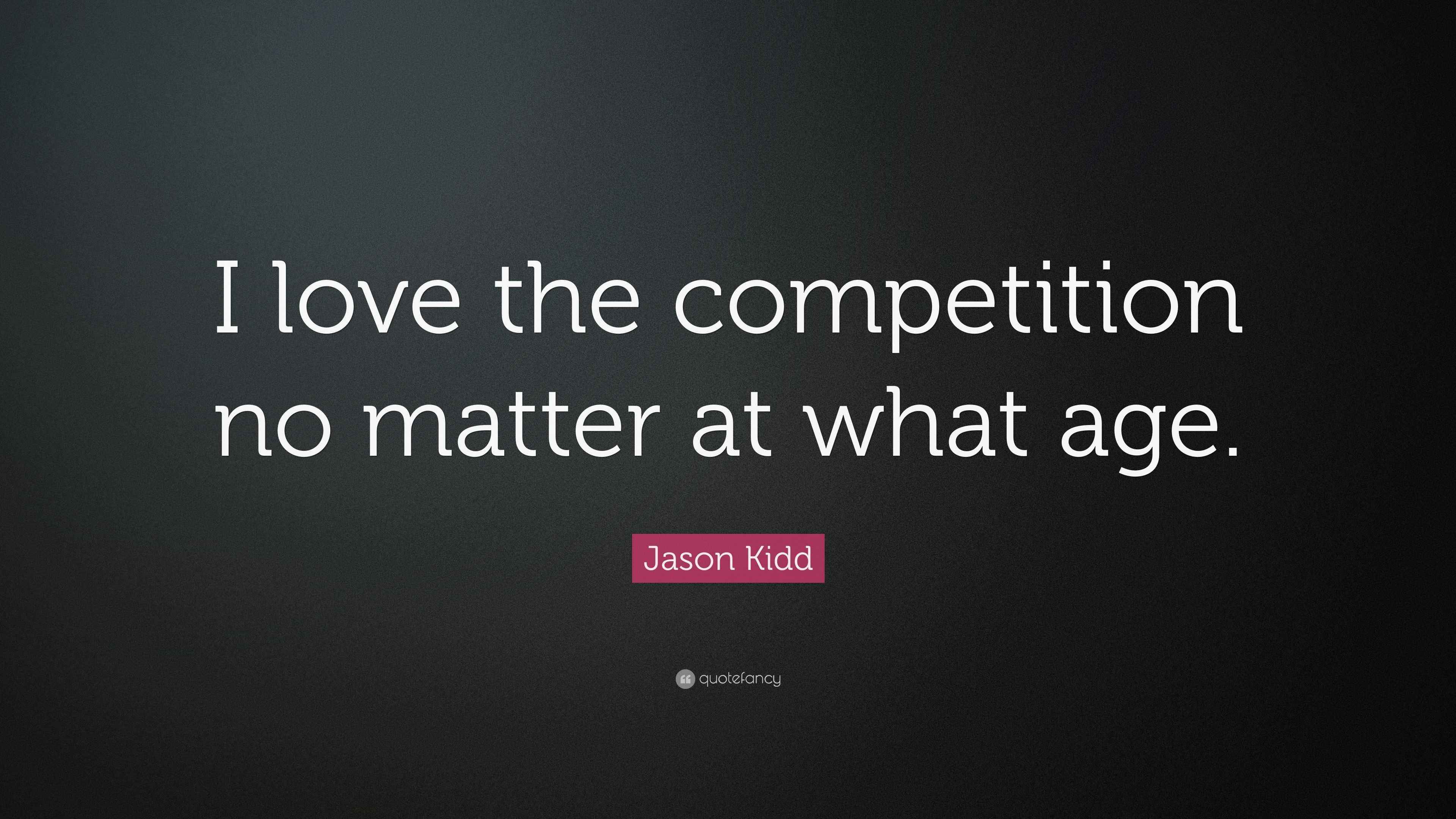 Jason Kidd Quote: “I love the competition no matter at what age.”