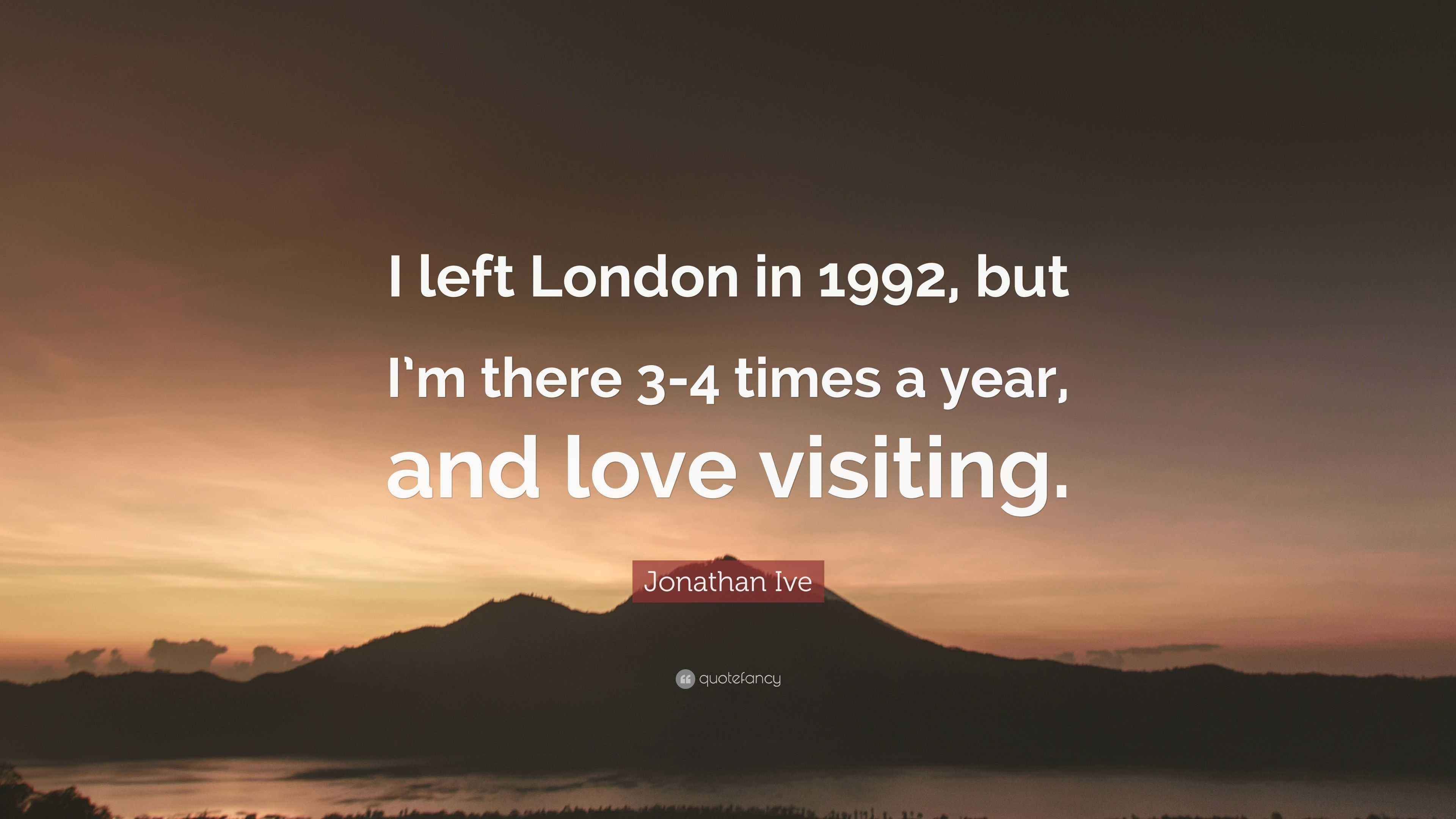 Jonathan Ive Quote: “I left London in 1992, but I’m there 3-4 times a ...