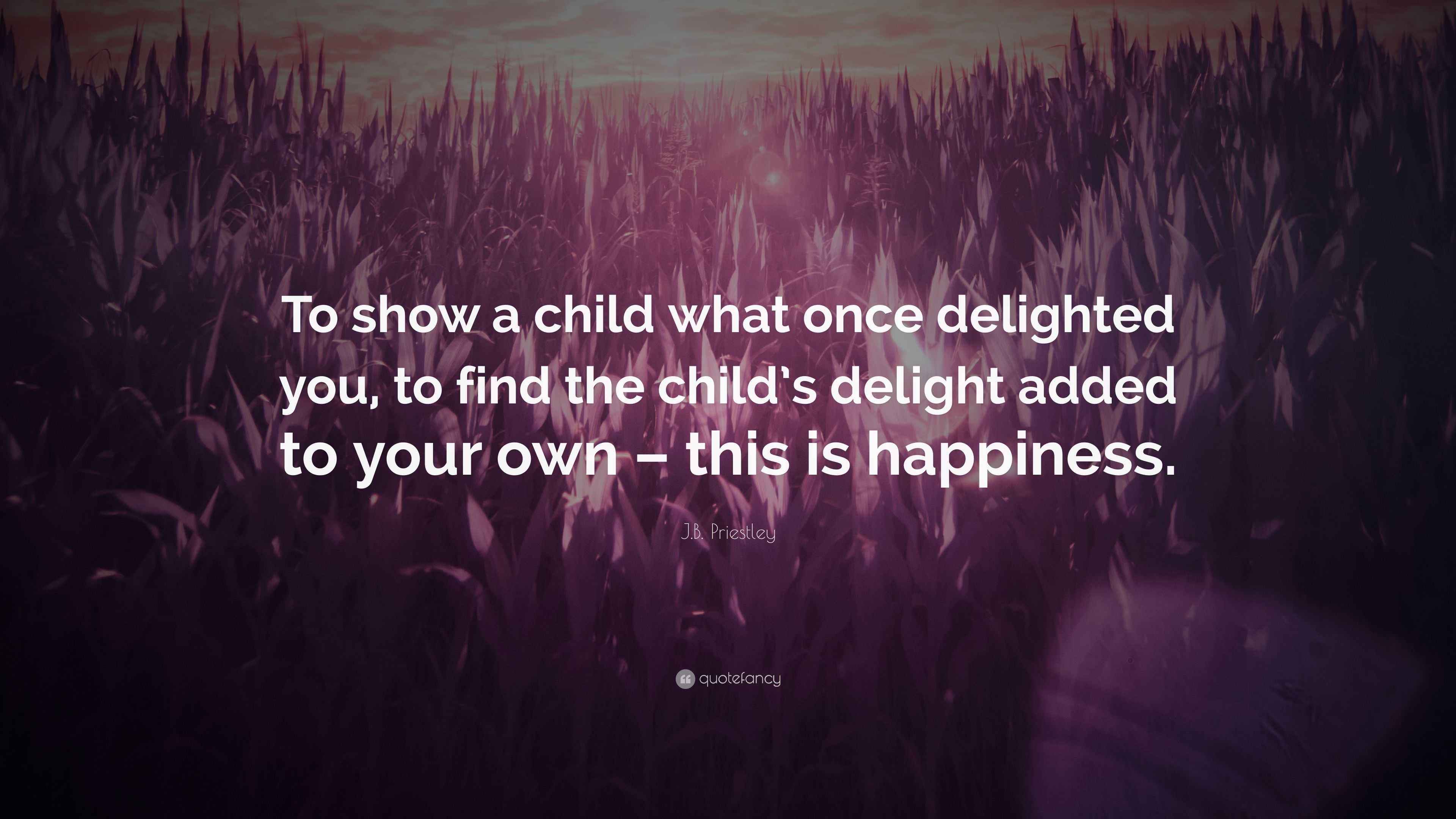 J.B. Priestley Quote: “To show a child what once delighted you, to find ...