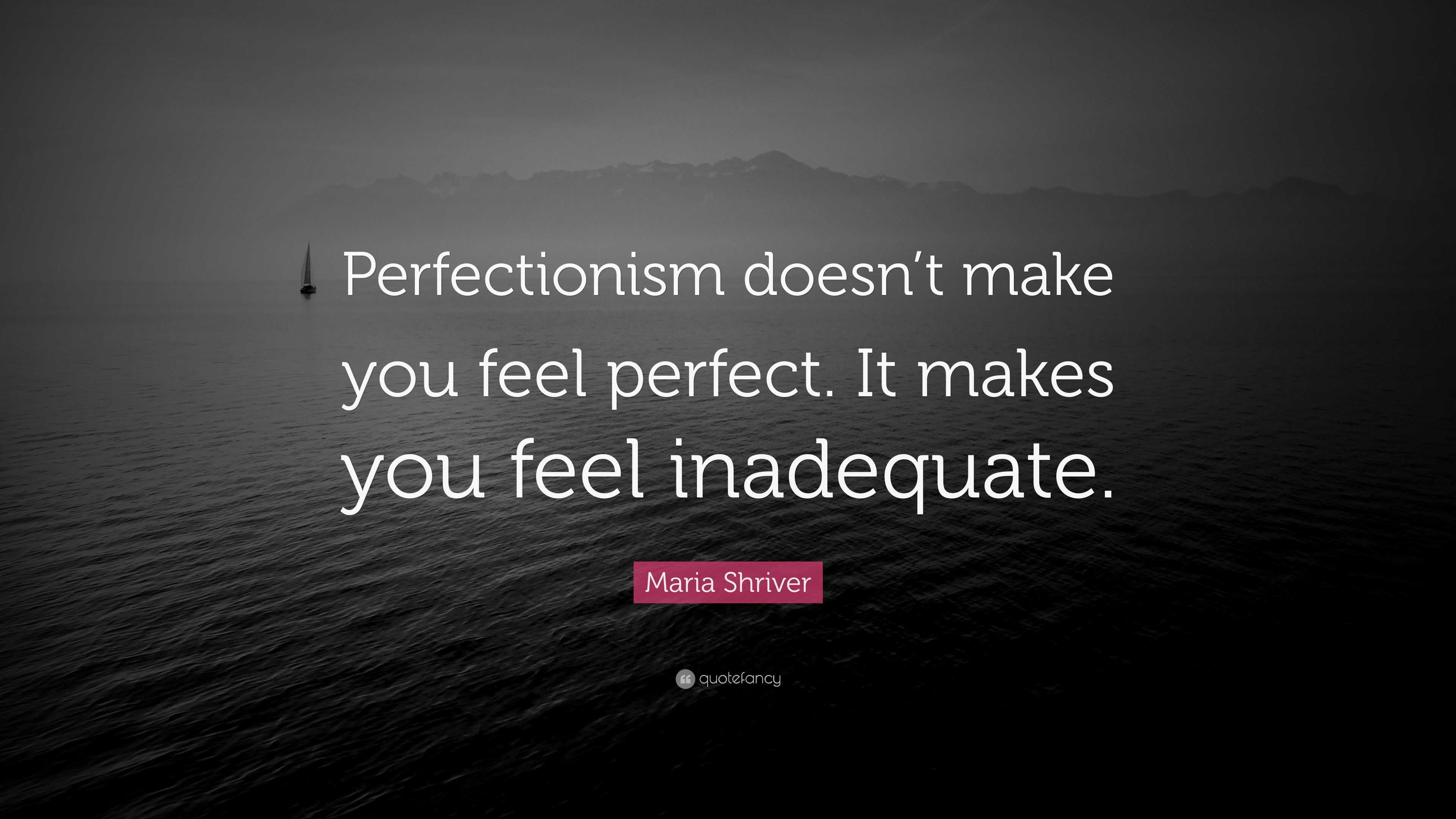 Maria Shriver Quote: “Perfectionism doesn’t make you feel perfect. It ...