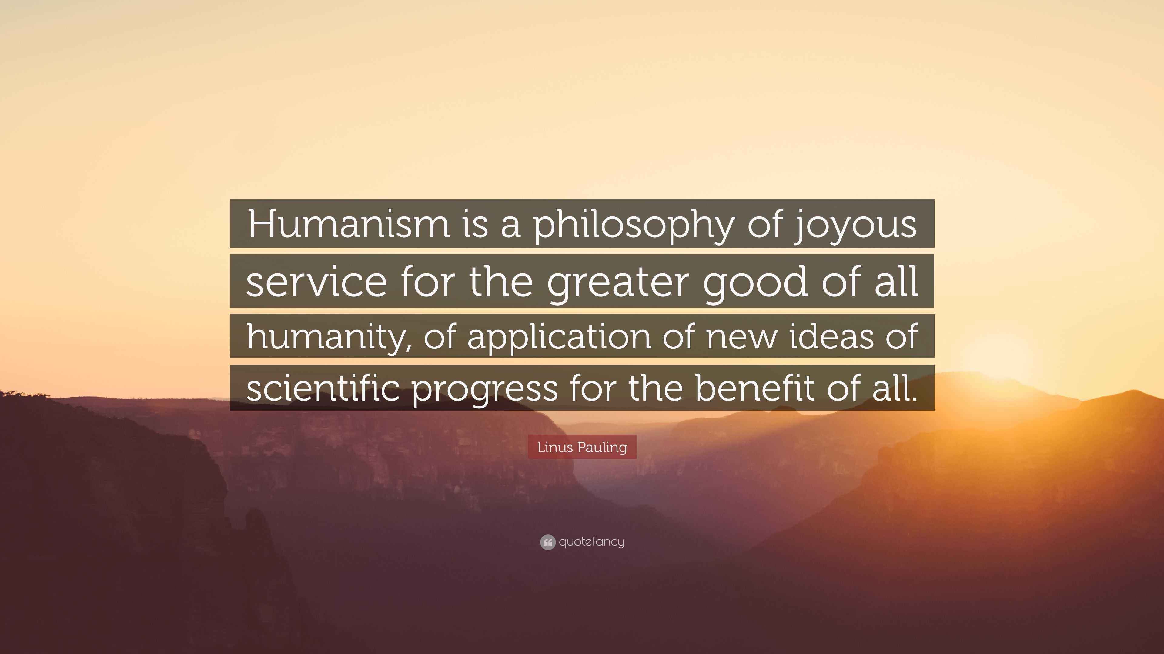 Linus Pauling Quote: “Humanism is a philosophy of joyous service for ...