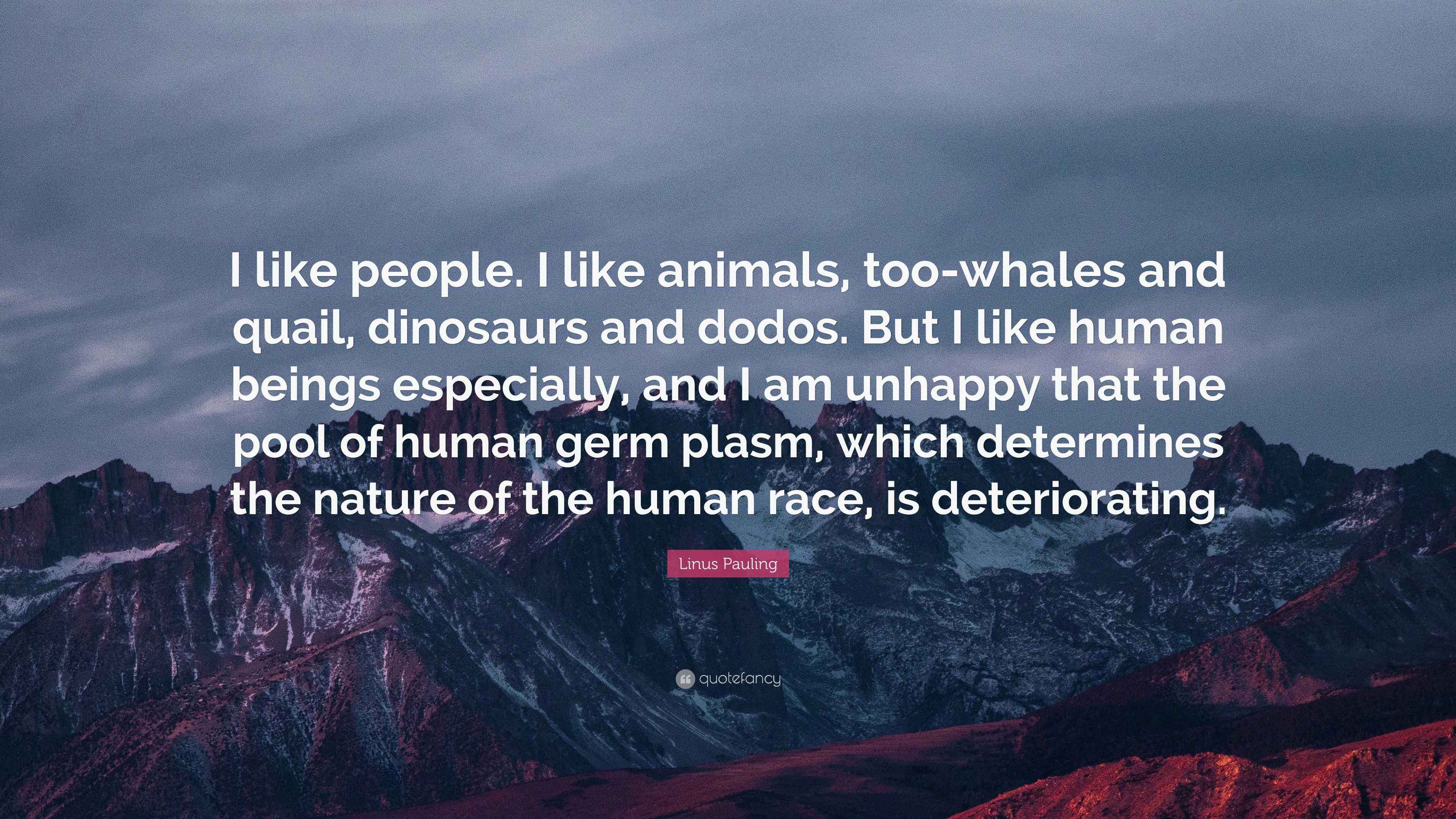 Linus Pauling Quote: “I like people. I like animals, too-whales and ...