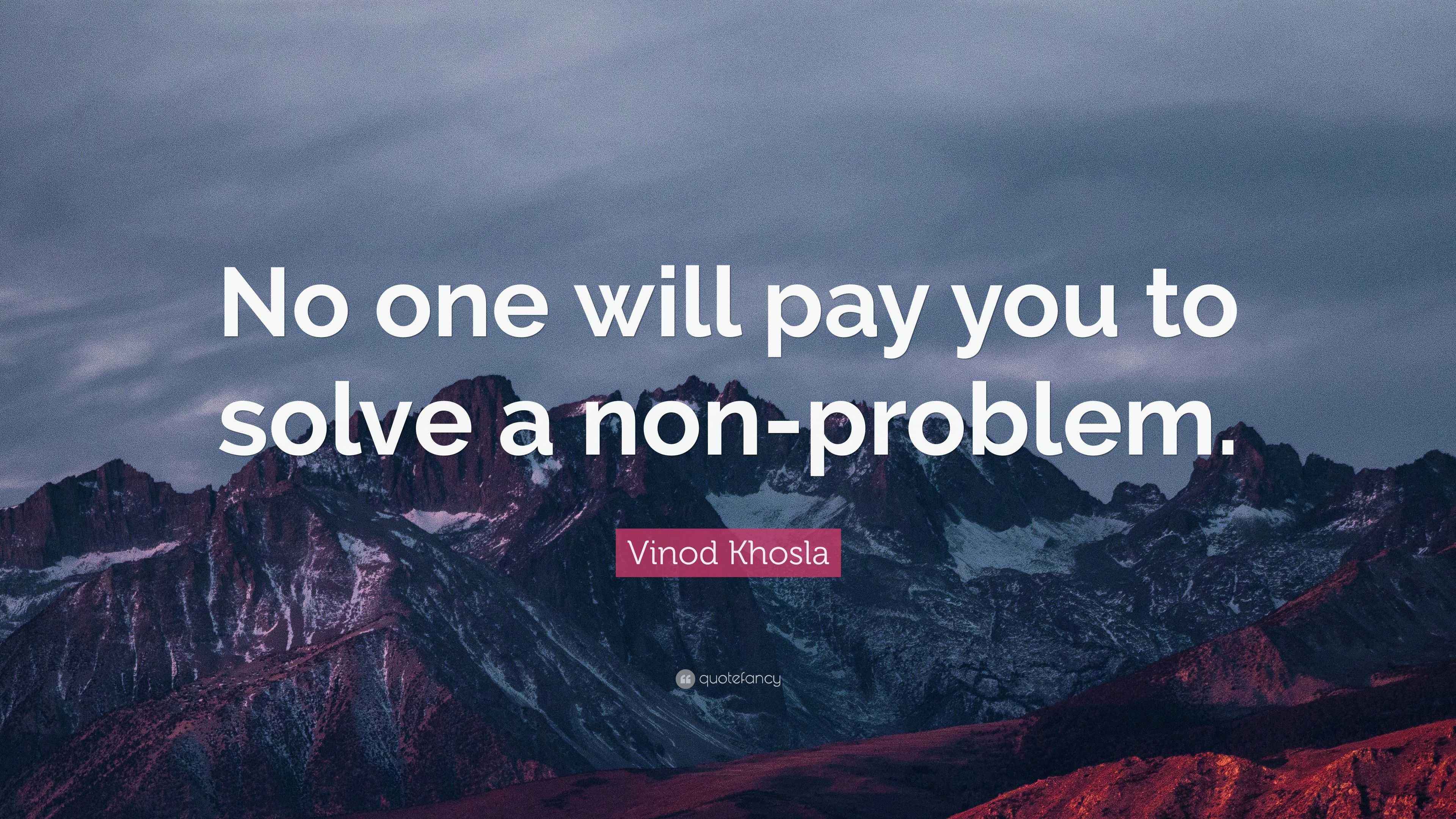 Vinod Khosla Quote: “No one will pay you to solve a non-problem.”