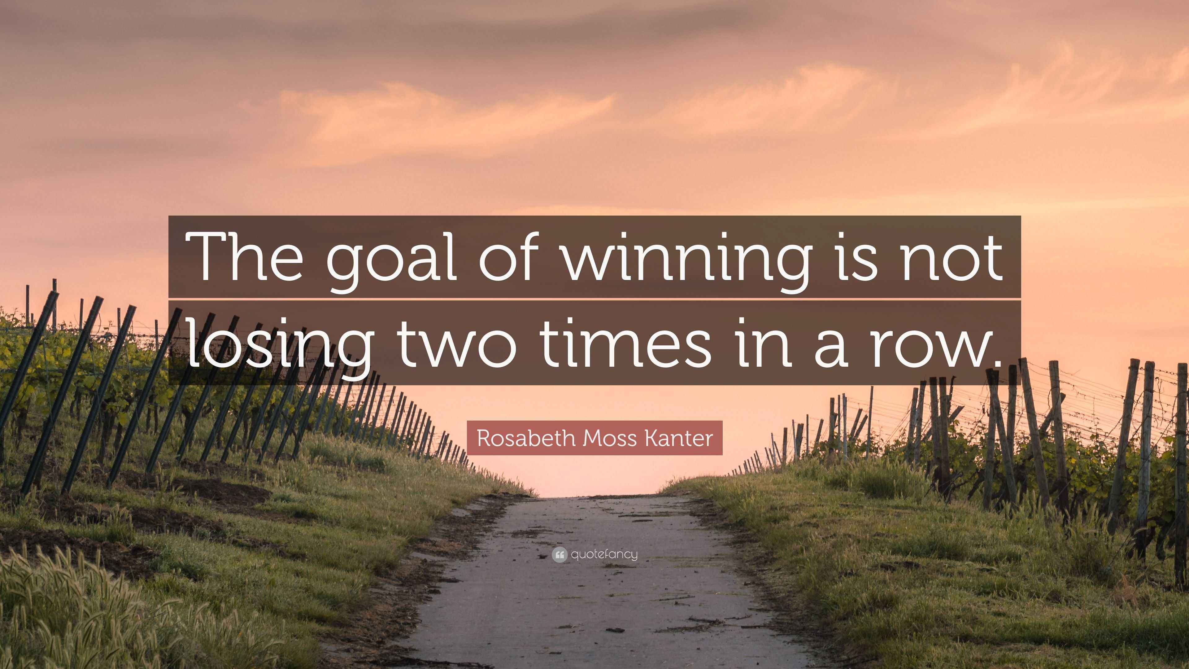 Rosabeth Moss Kanter Quote: “The goal of winning is not losing two ...