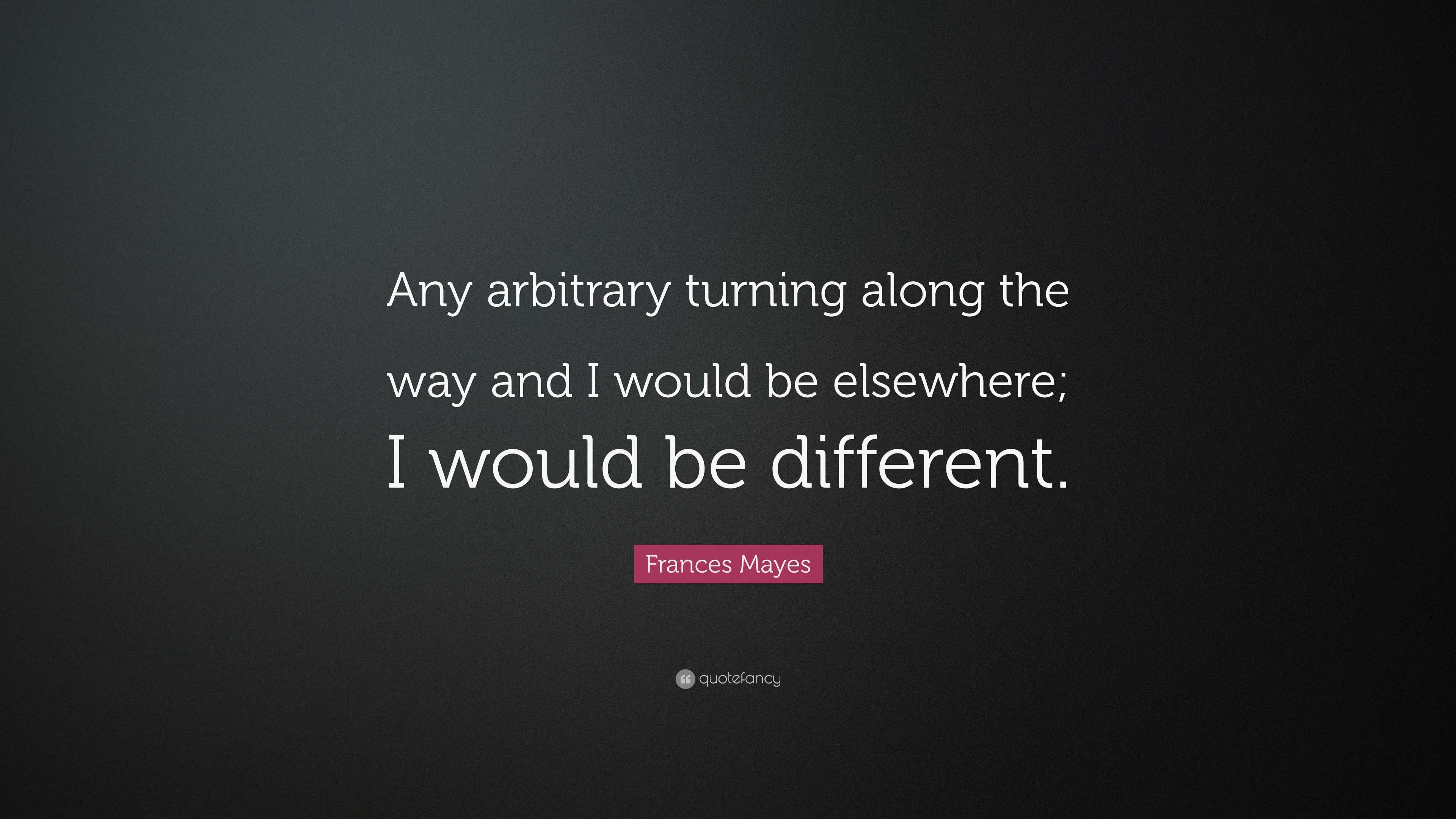 Frances Mayes Quote: “Any arbitrary turning along the way and I would ...