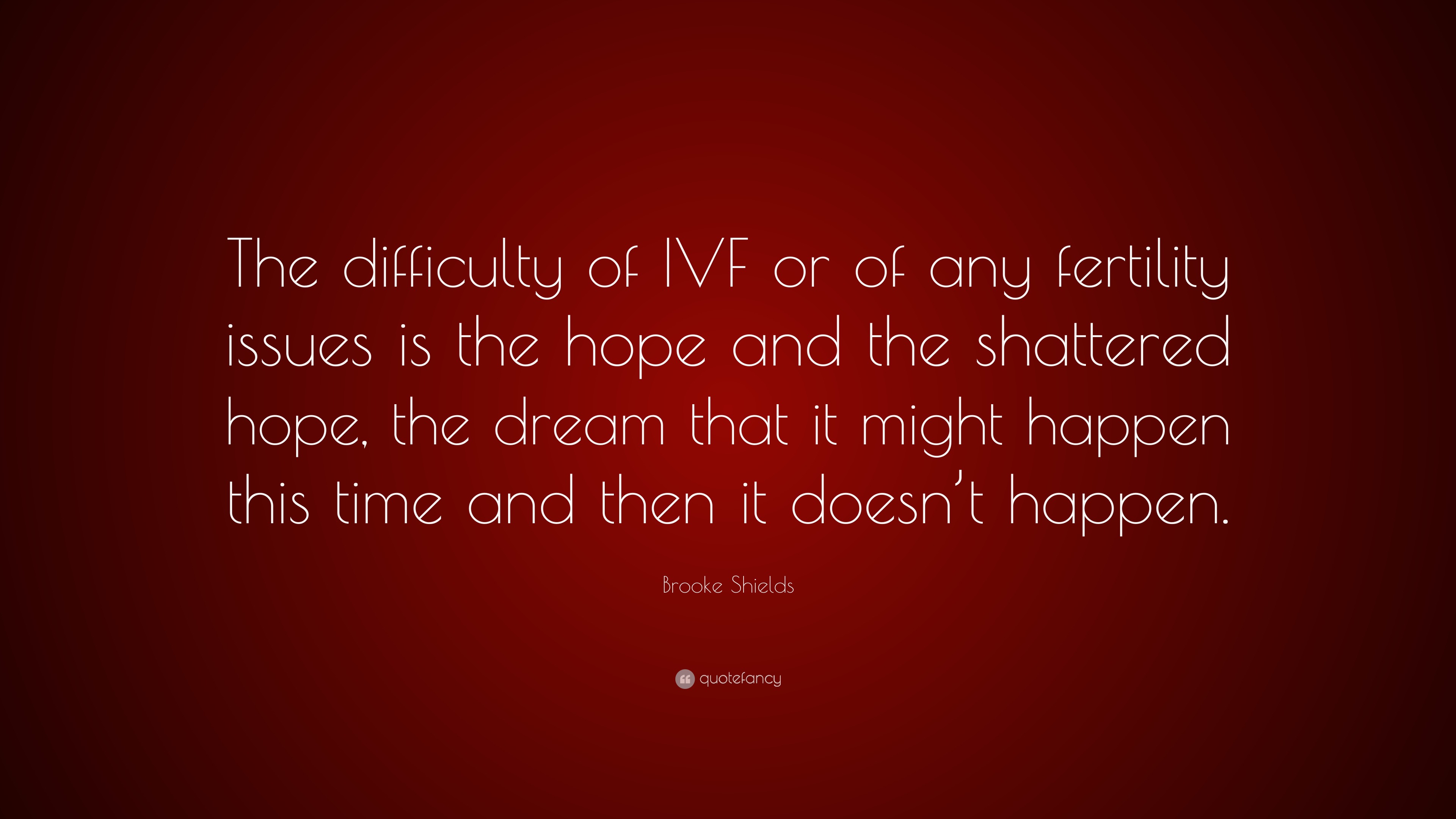 Brooke Shields Quote: “The difficulty of IVF or of any fertility issues ...