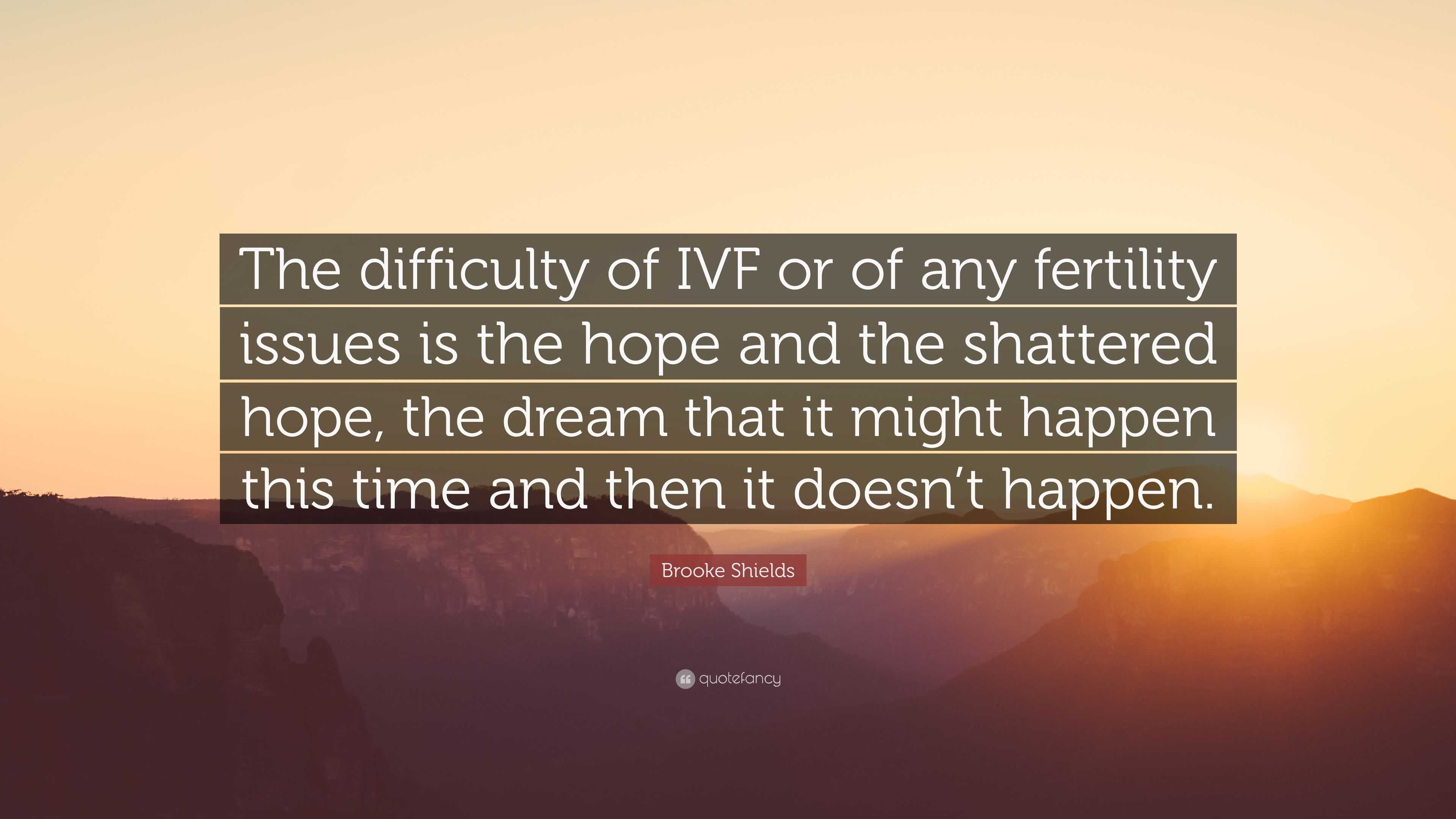 Brooke Shields Quote: “The difficulty of IVF or of any fertility issues ...