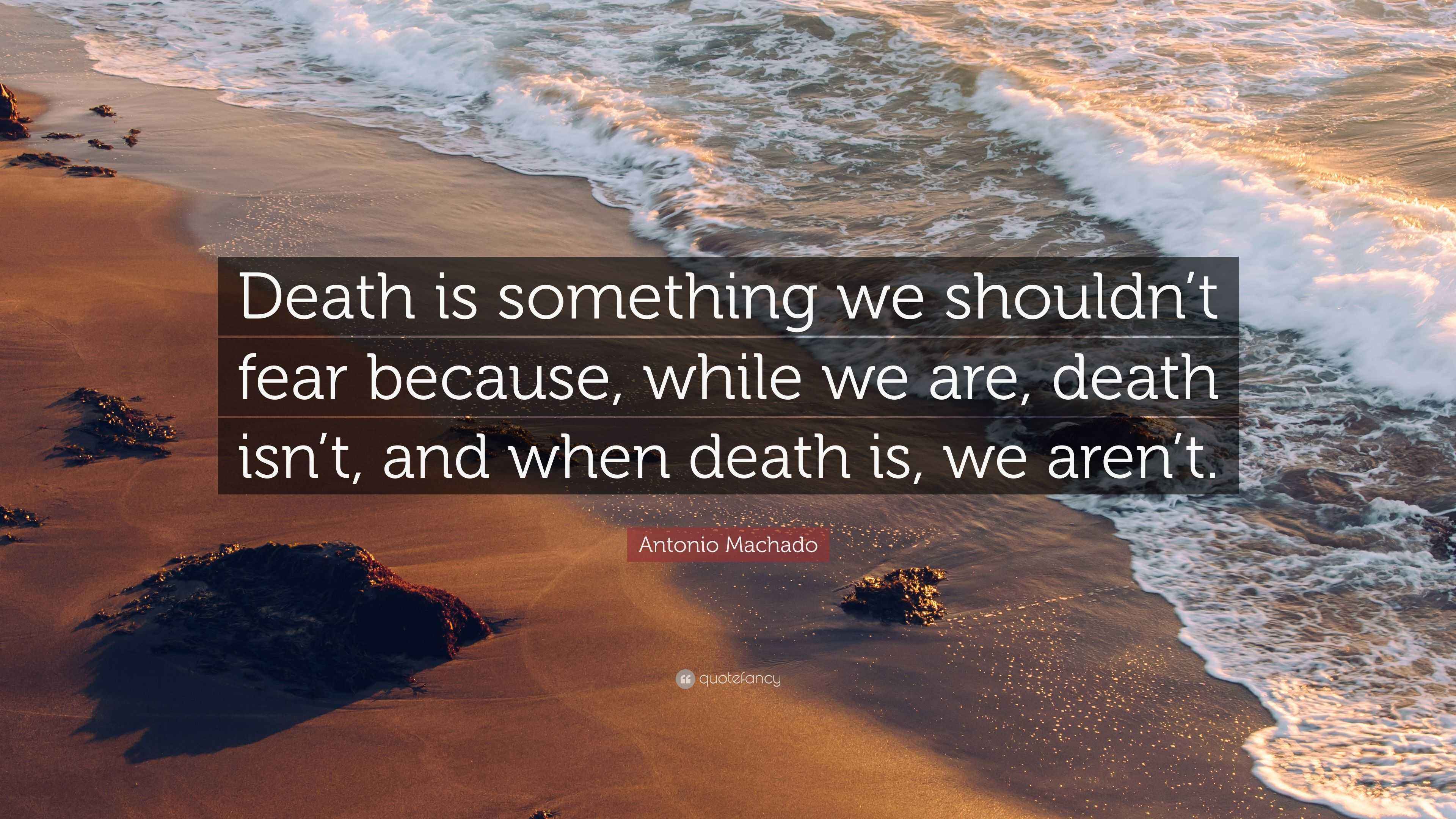 Antonio Machado Quote: “Death is something we shouldn’t fear because ...