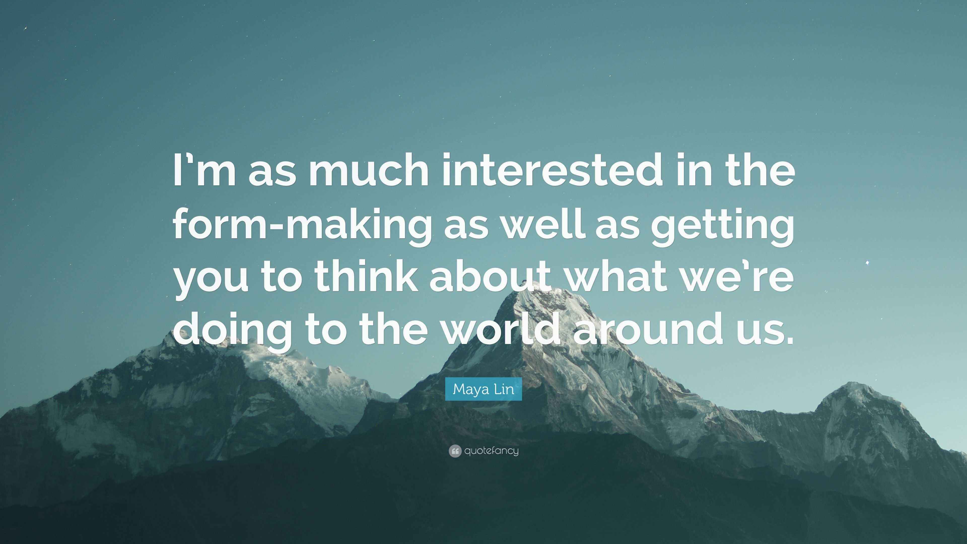 Maya Lin Quote: “I’m as much interested in the form-making as well as ...