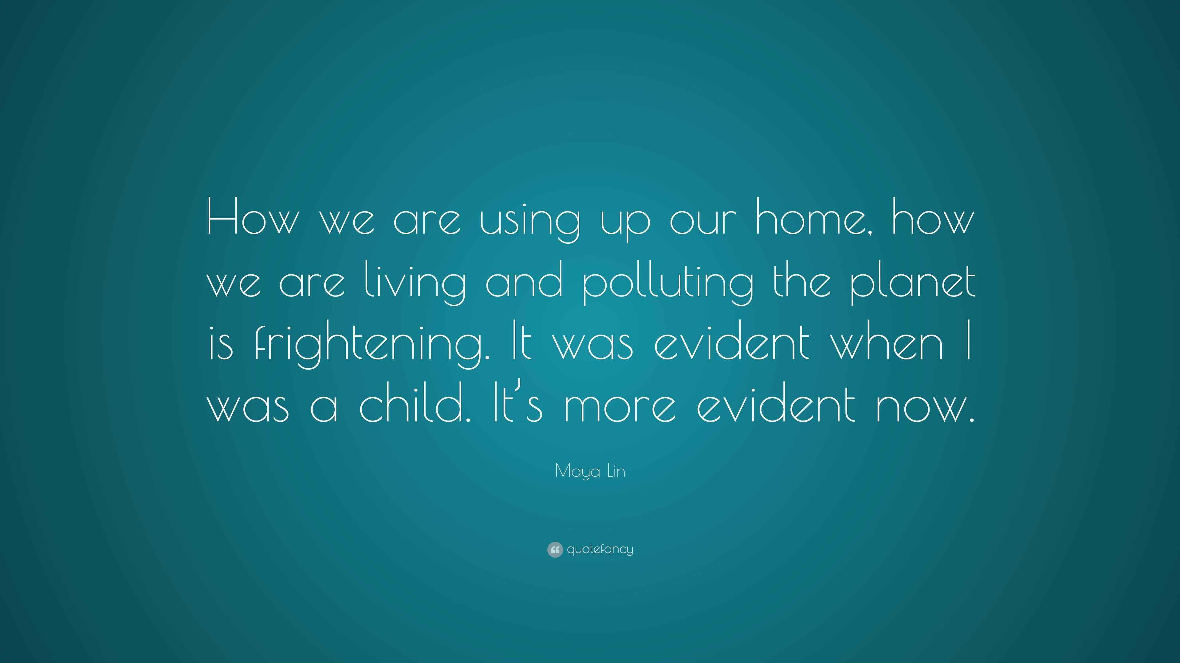 Maya Lin Quote: “How we are using up our home, how we are living and ...