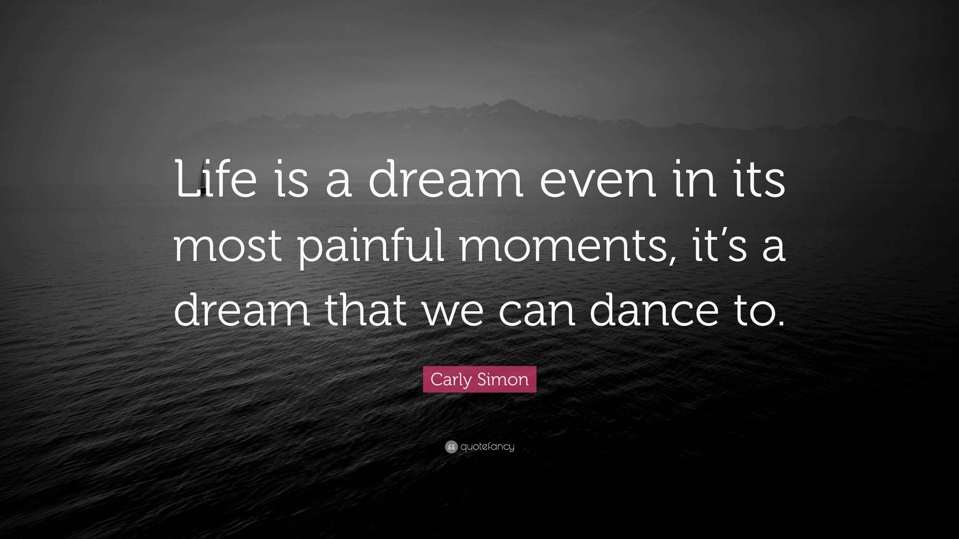 Carly Simon Quote: “Life is a dream even in its most painful moments ...