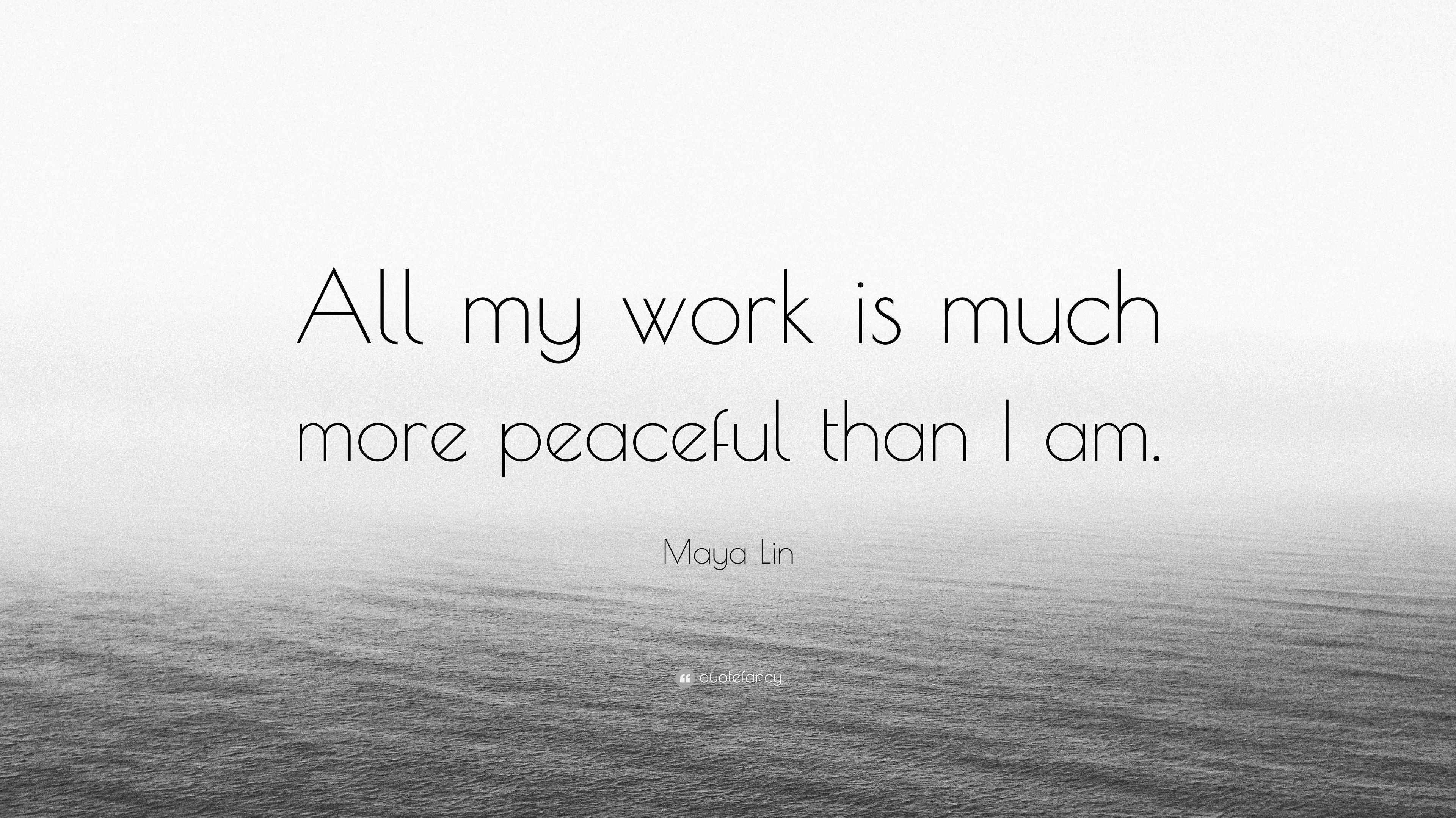 Maya Lin Quote: “All my work is much more peaceful than I am.”