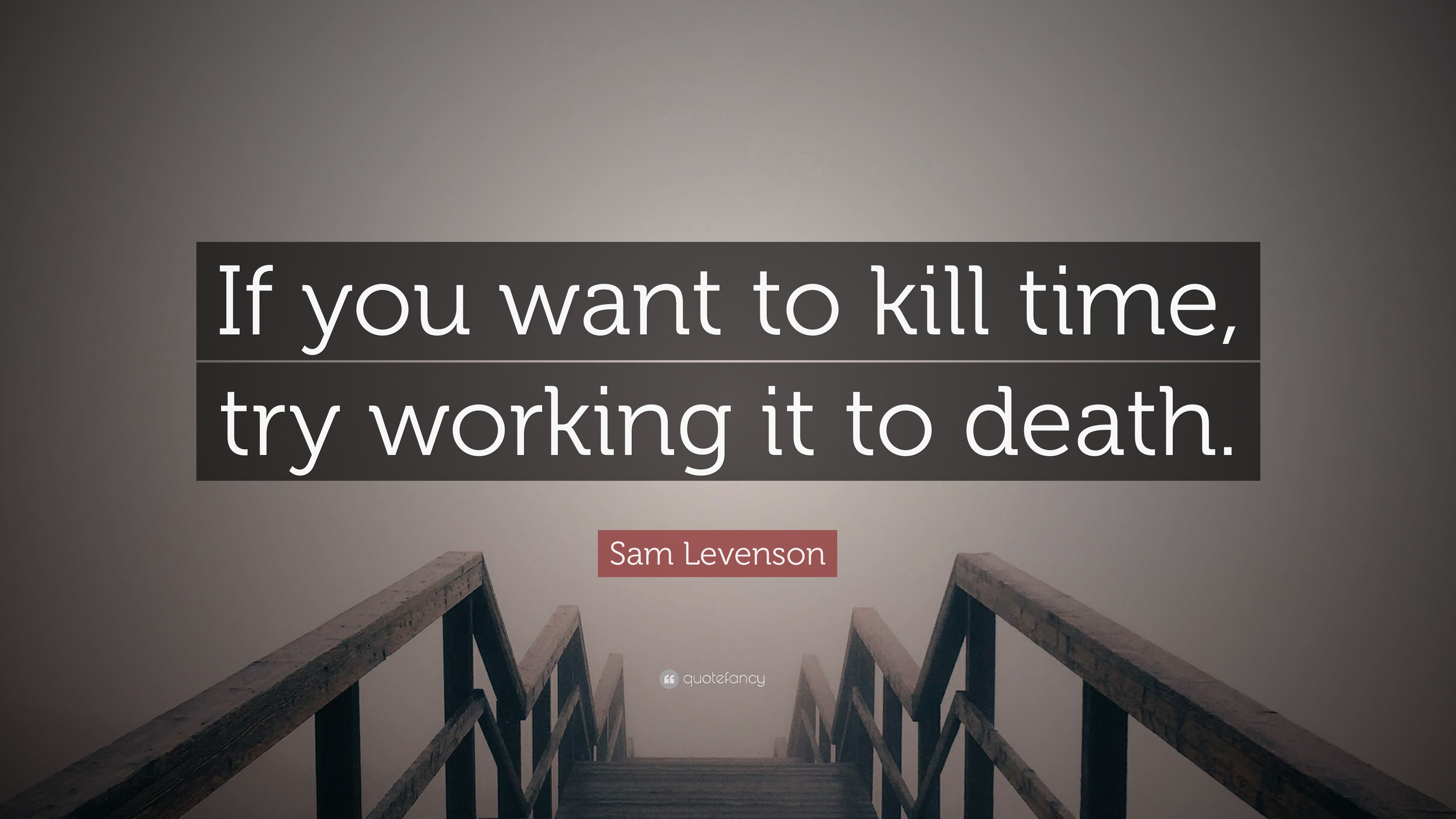 Sam Levenson Quote: “If you want to kill time, try working it to death.”