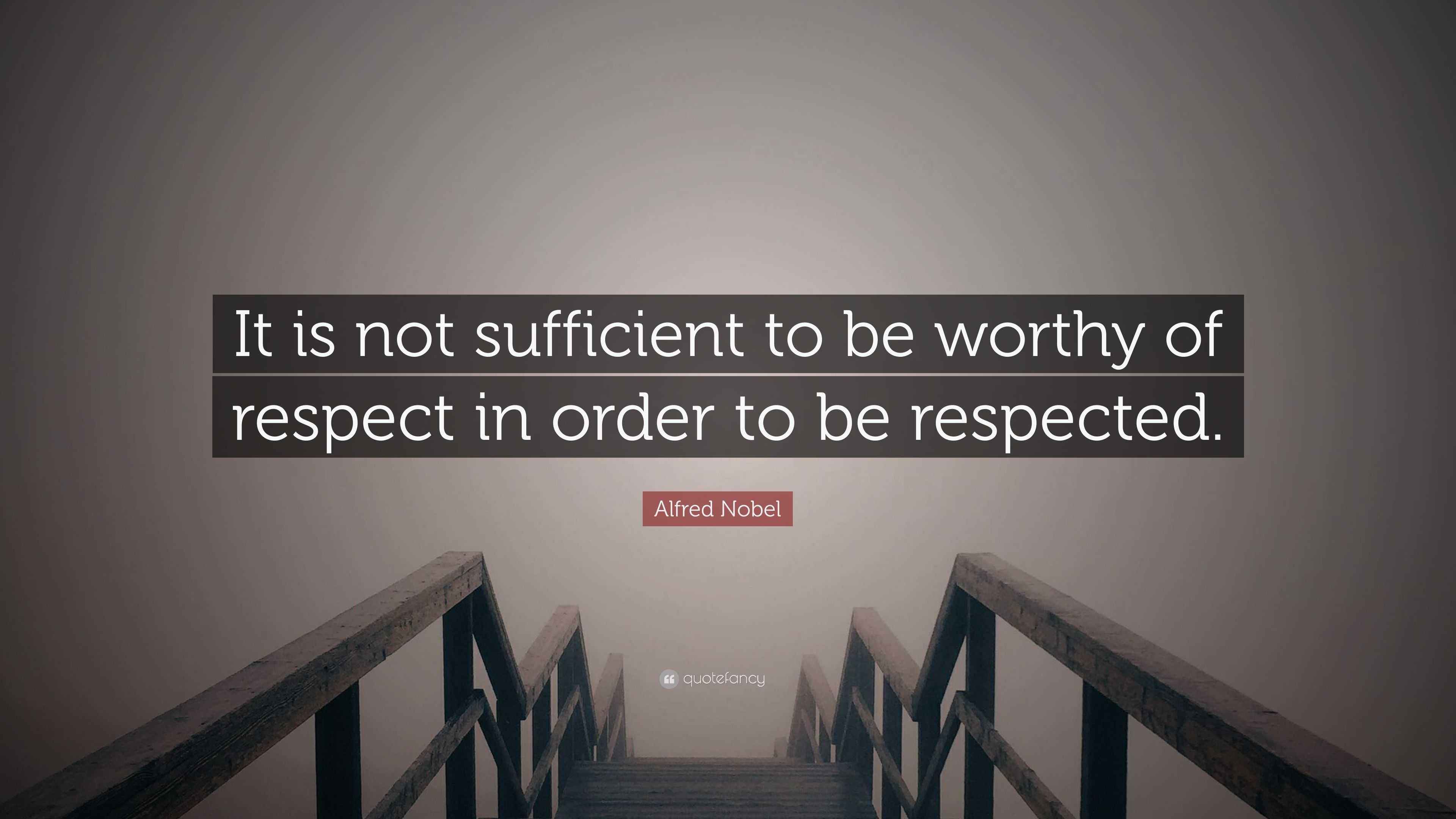 Alfred Nobel Quote: “It is not sufficient to be worthy of respect in ...
