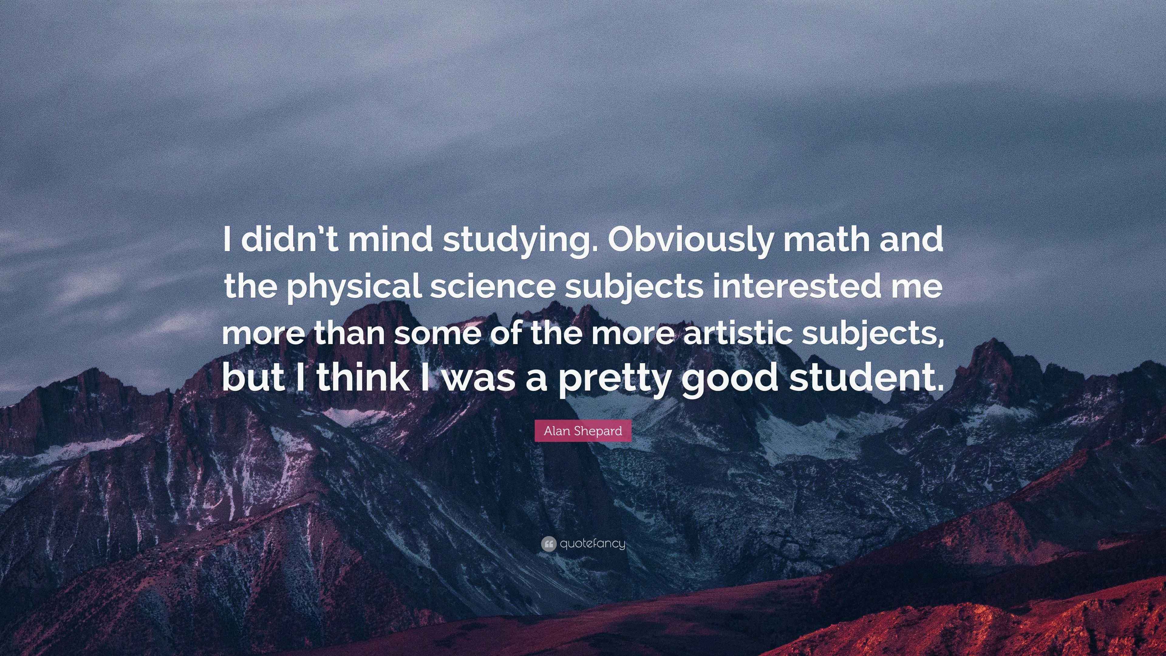 Alan Shepard Quote: “I didn’t mind studying. Obviously math and the ...