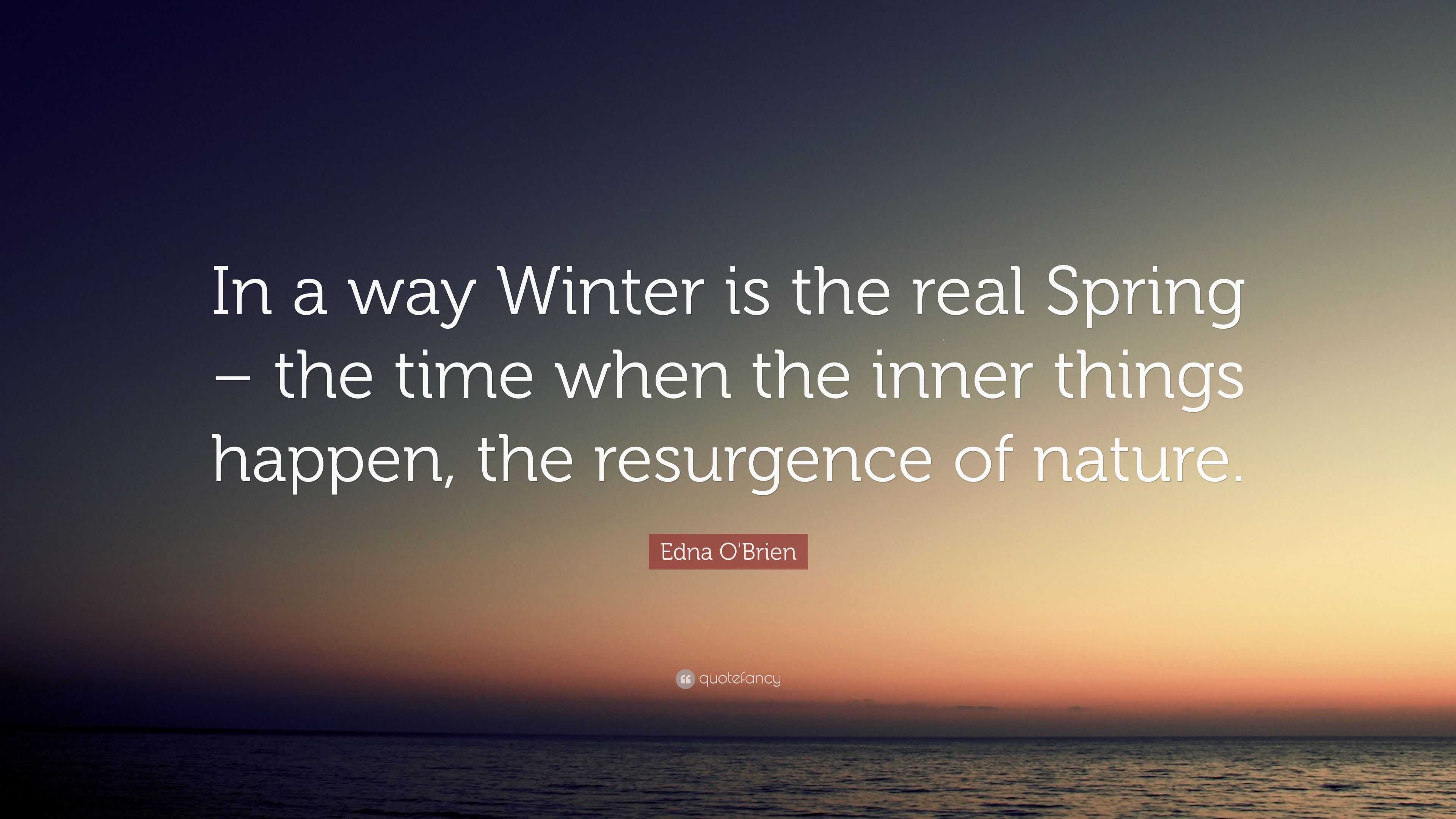 Edna O'Brien Quote: “In a way Winter is the real Spring – the time when ...