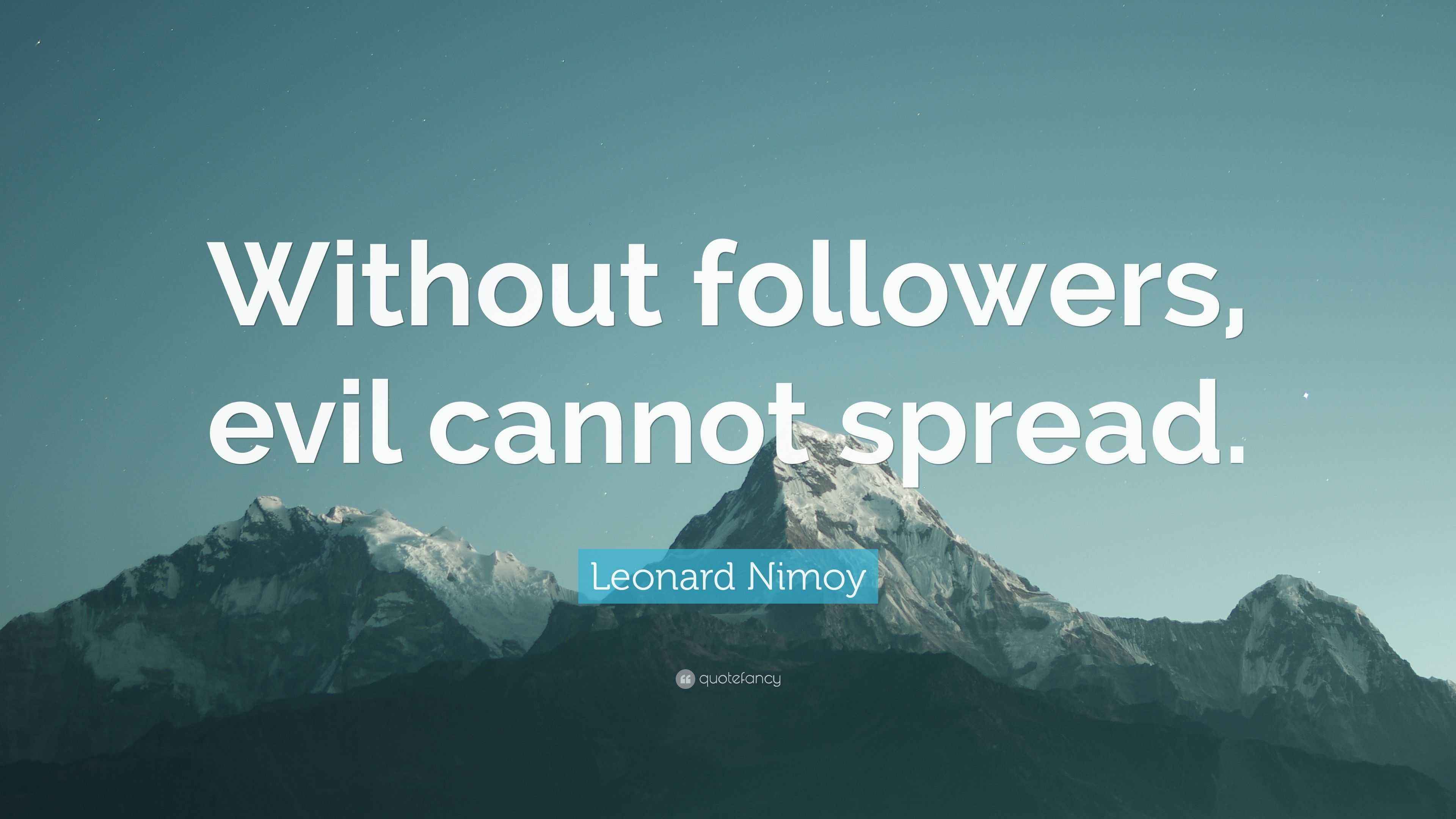 Leonard Nimoy Quote: “Without followers, evil cannot spread.”