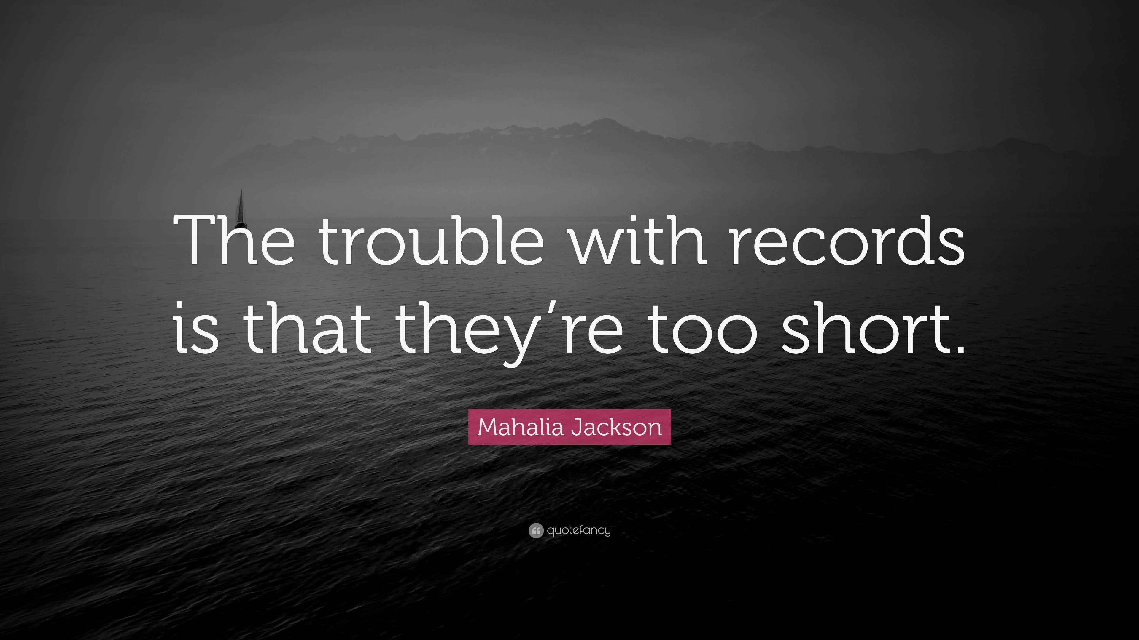 Mahalia Jackson Quote: “The trouble with records is that they’re too ...