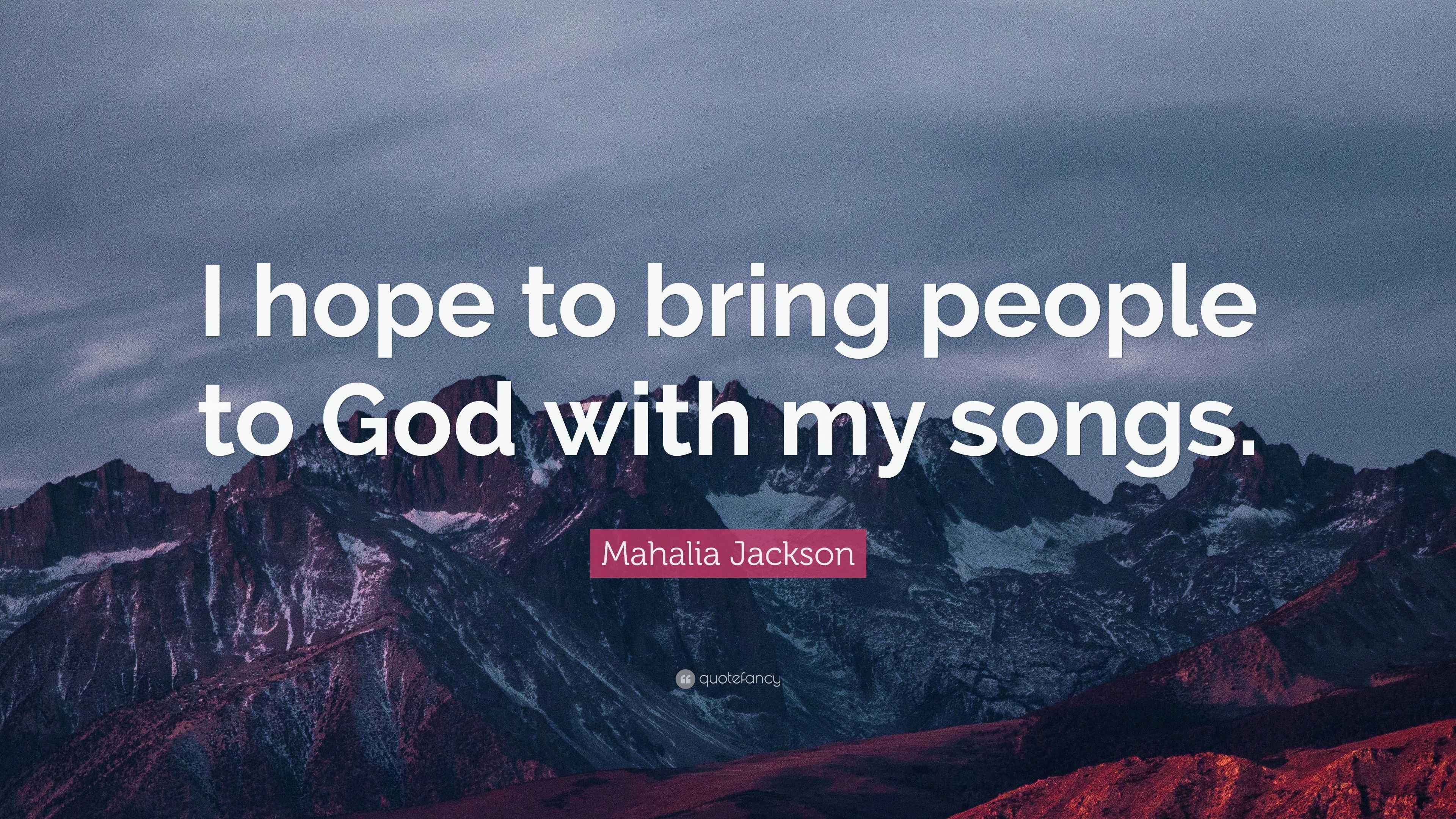 Mahalia Jackson Quote: “I hope to bring people to God with my songs.”