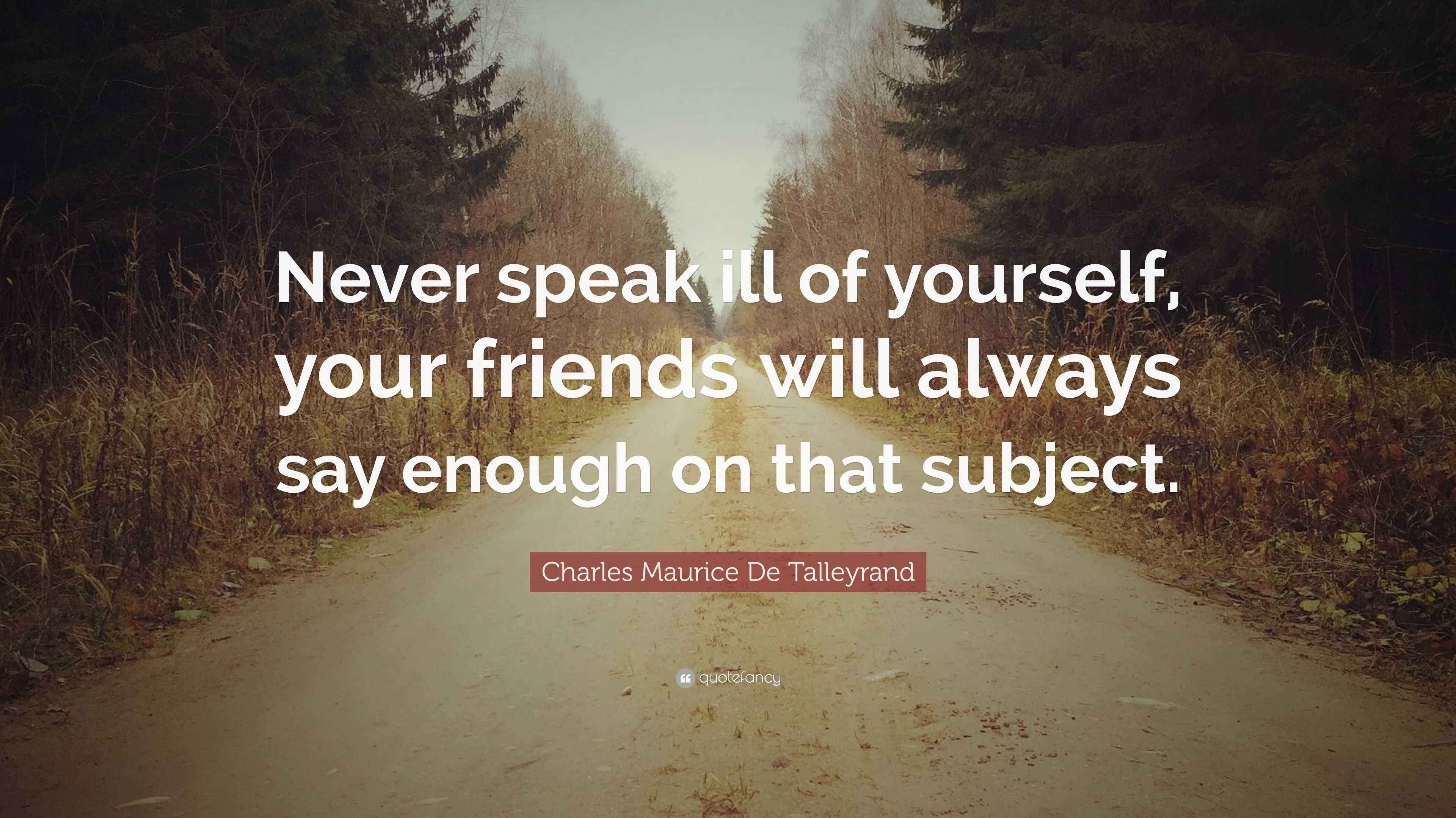 Charles Maurice De Talleyrand Quote: “Never speak ill of yourself, your ...