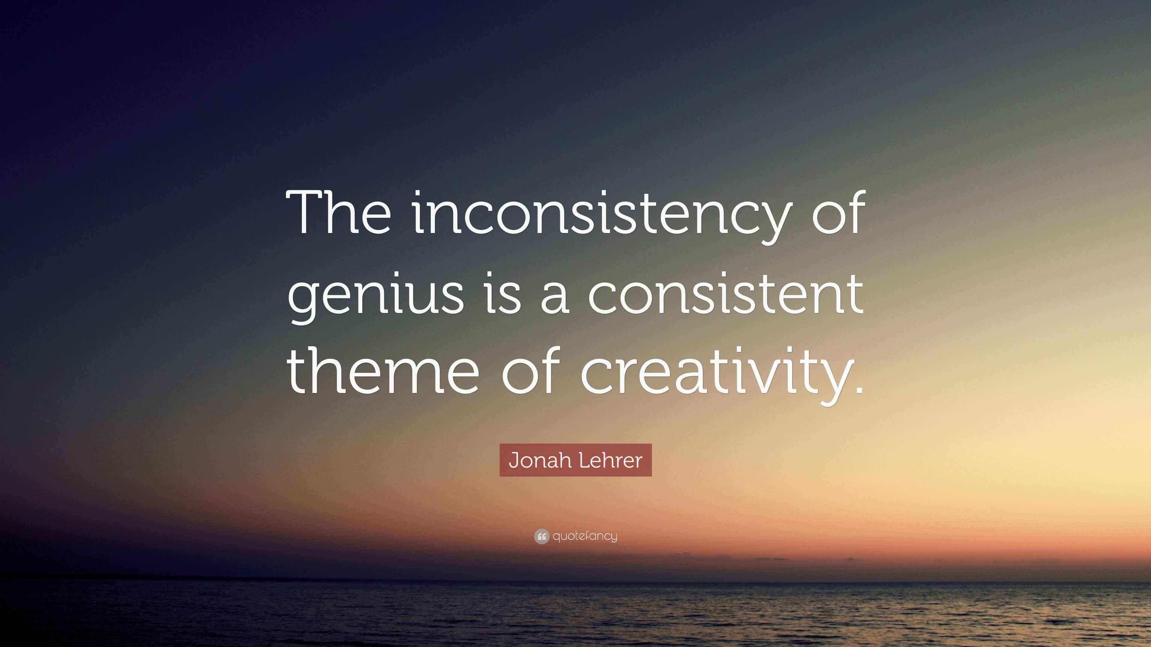 Jonah Lehrer Quote: “The inconsistency of genius is a consistent theme ...