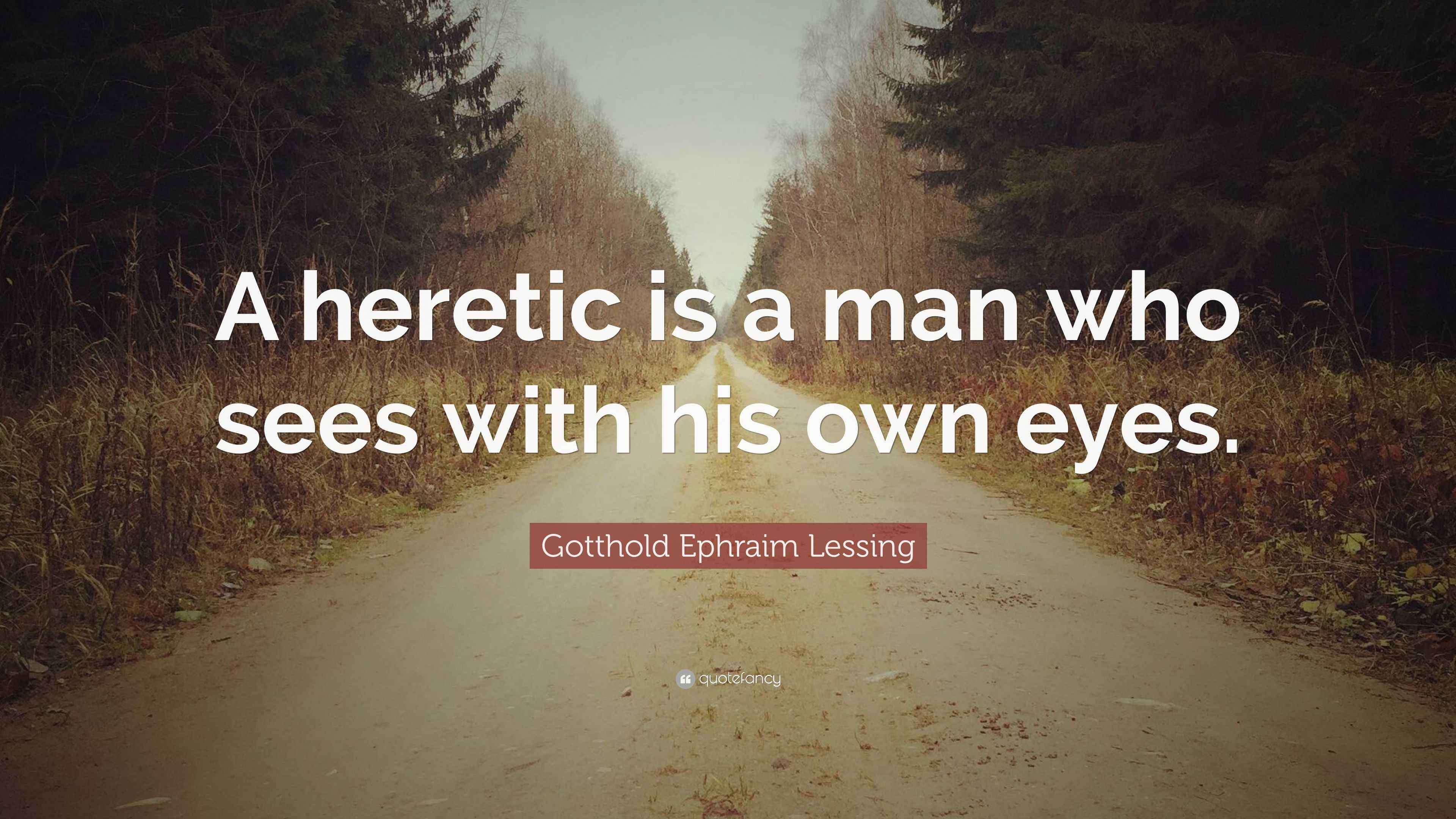 Gotthold Ephraim Lessing Quote: “A heretic is a man who sees with his ...