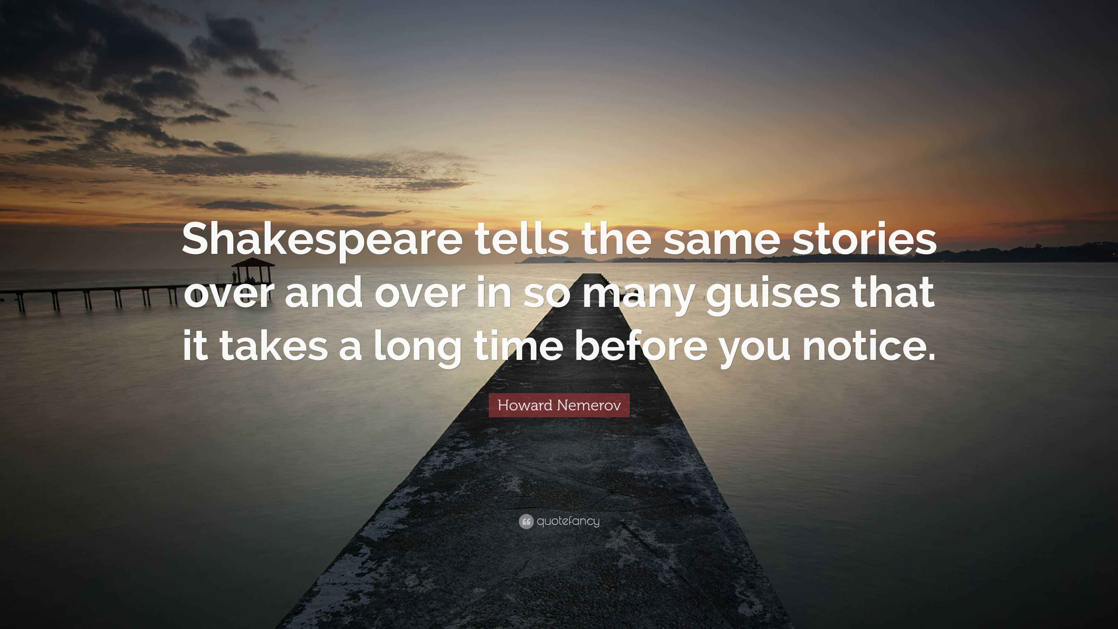 Howard Nemerov Quote: “Shakespeare tells the same stories over and over ...