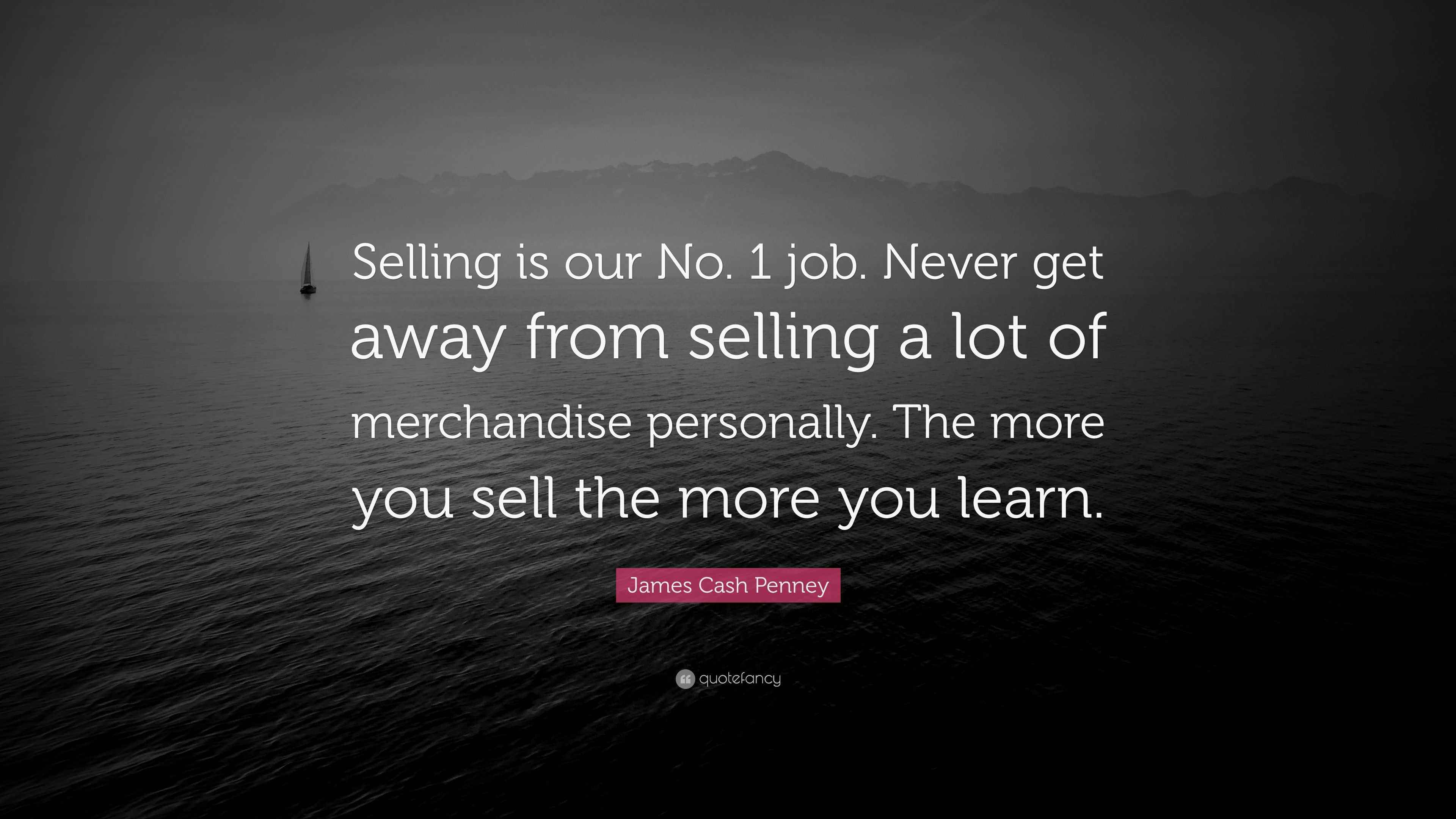 James Cash Penney Quote: “Selling is our No. 1 job. Never get away from ...