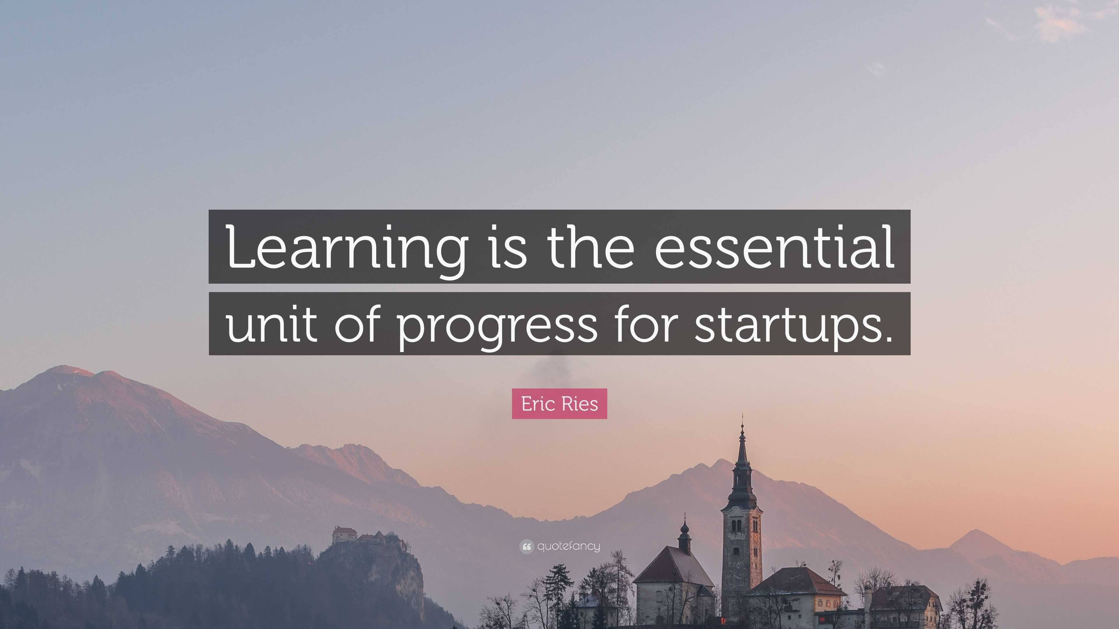 Eric Ries Quote: “Learning is the essential unit of progress for startups.”