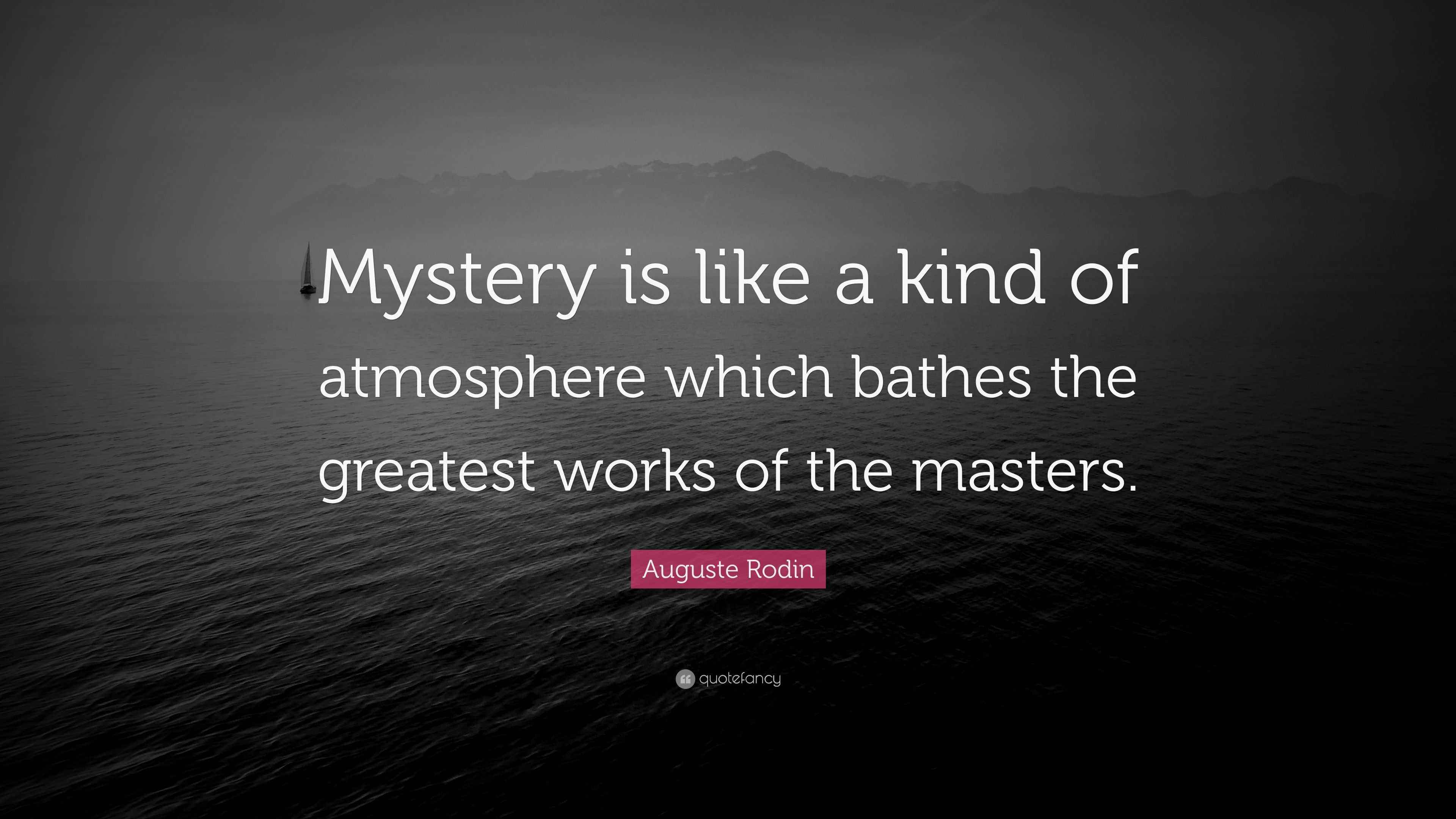 Auguste Rodin Quote: “Mystery is like a kind of atmosphere which bathes ...