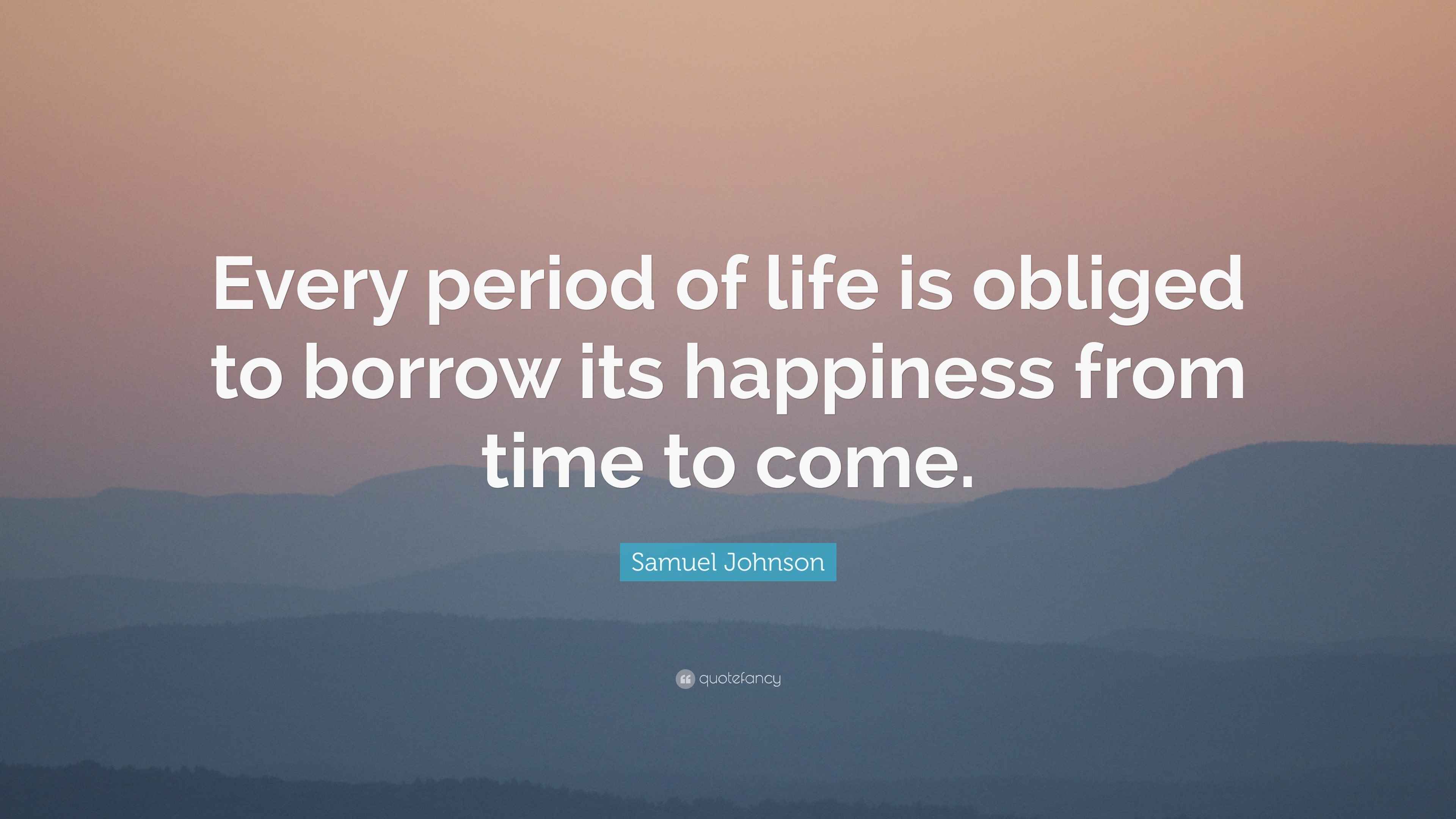 Samuel Johnson Quote: “Every period of life is obliged to borrow its ...