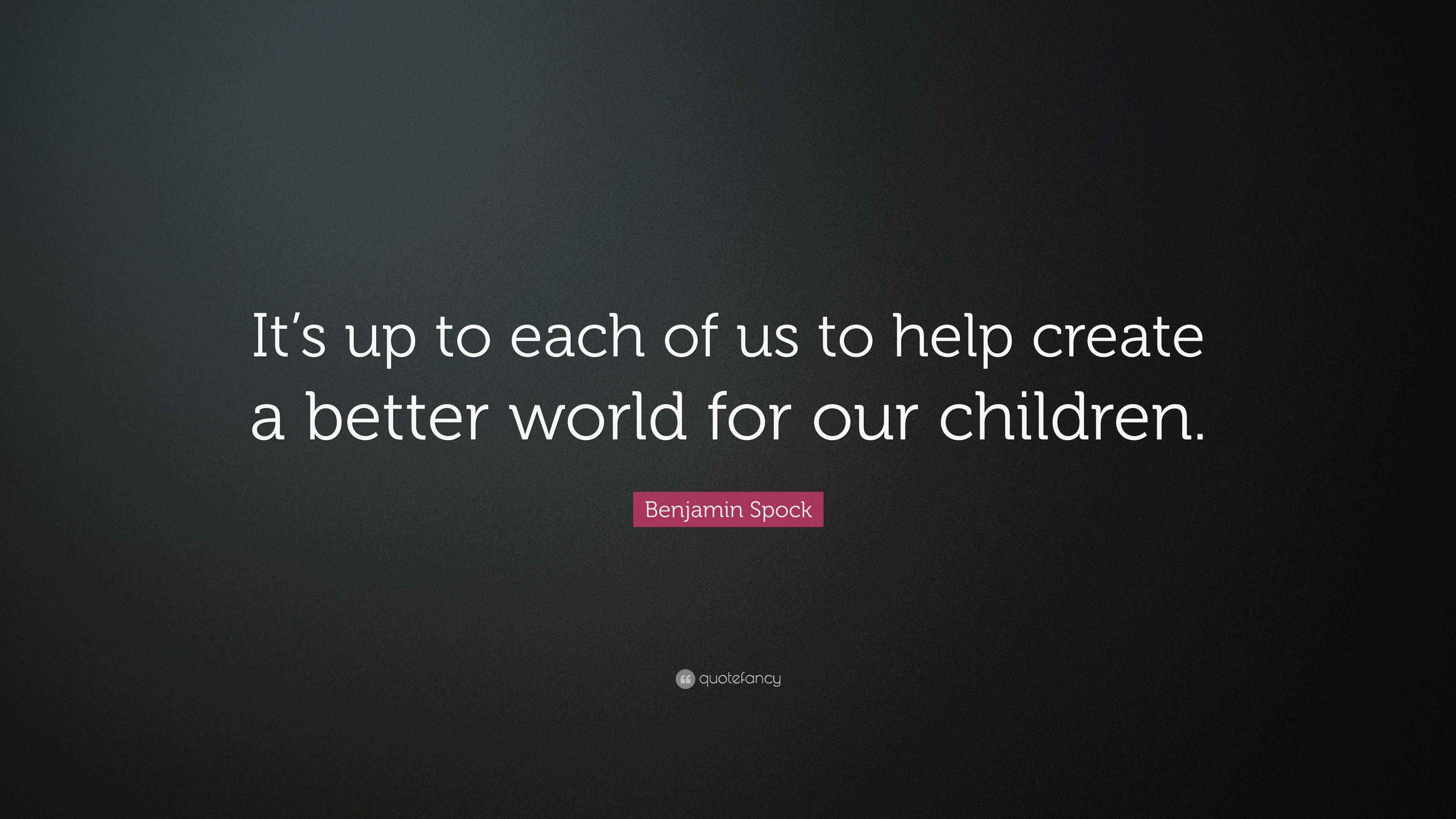 Benjamin Spock Quote: “It’s up to each of us to help create a better ...