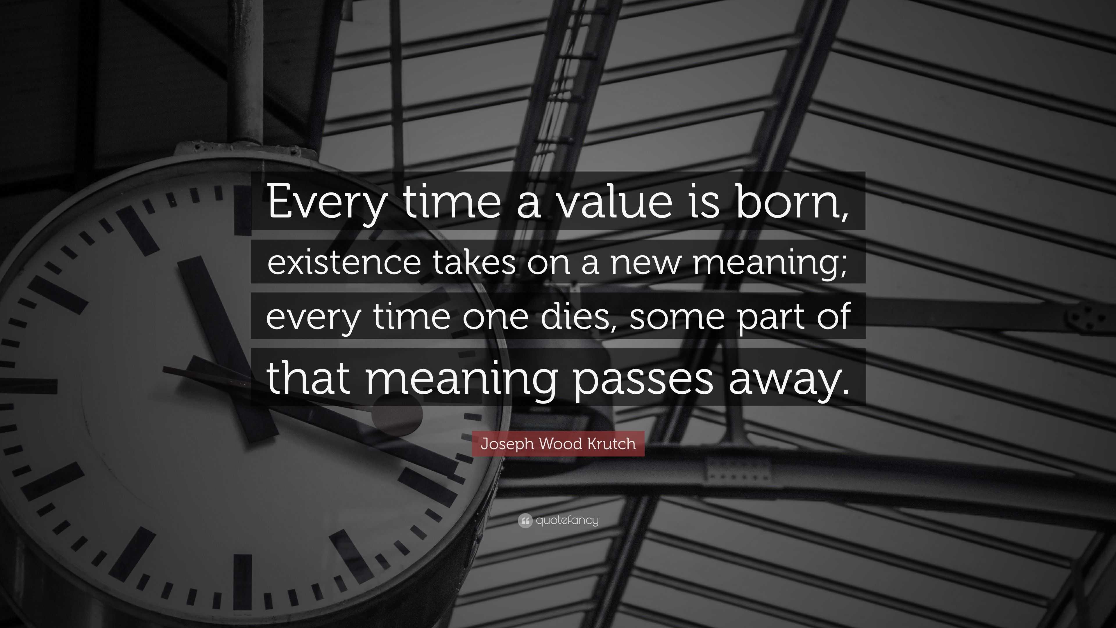 Joseph Wood Krutch Quote: “Every time a value is born, existence takes ...