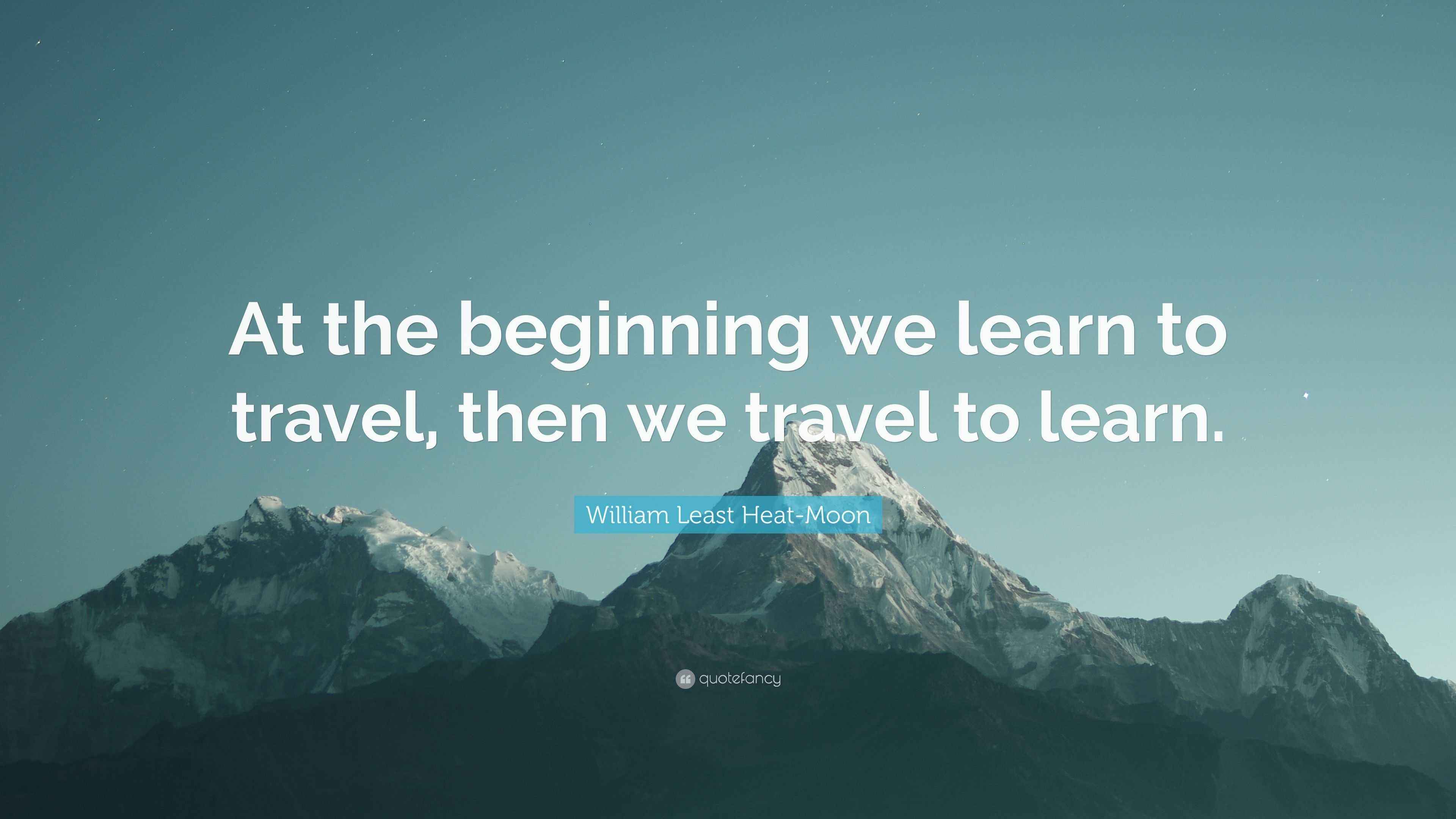 William Least Heat-Moon Quote: “At the beginning we learn to travel ...