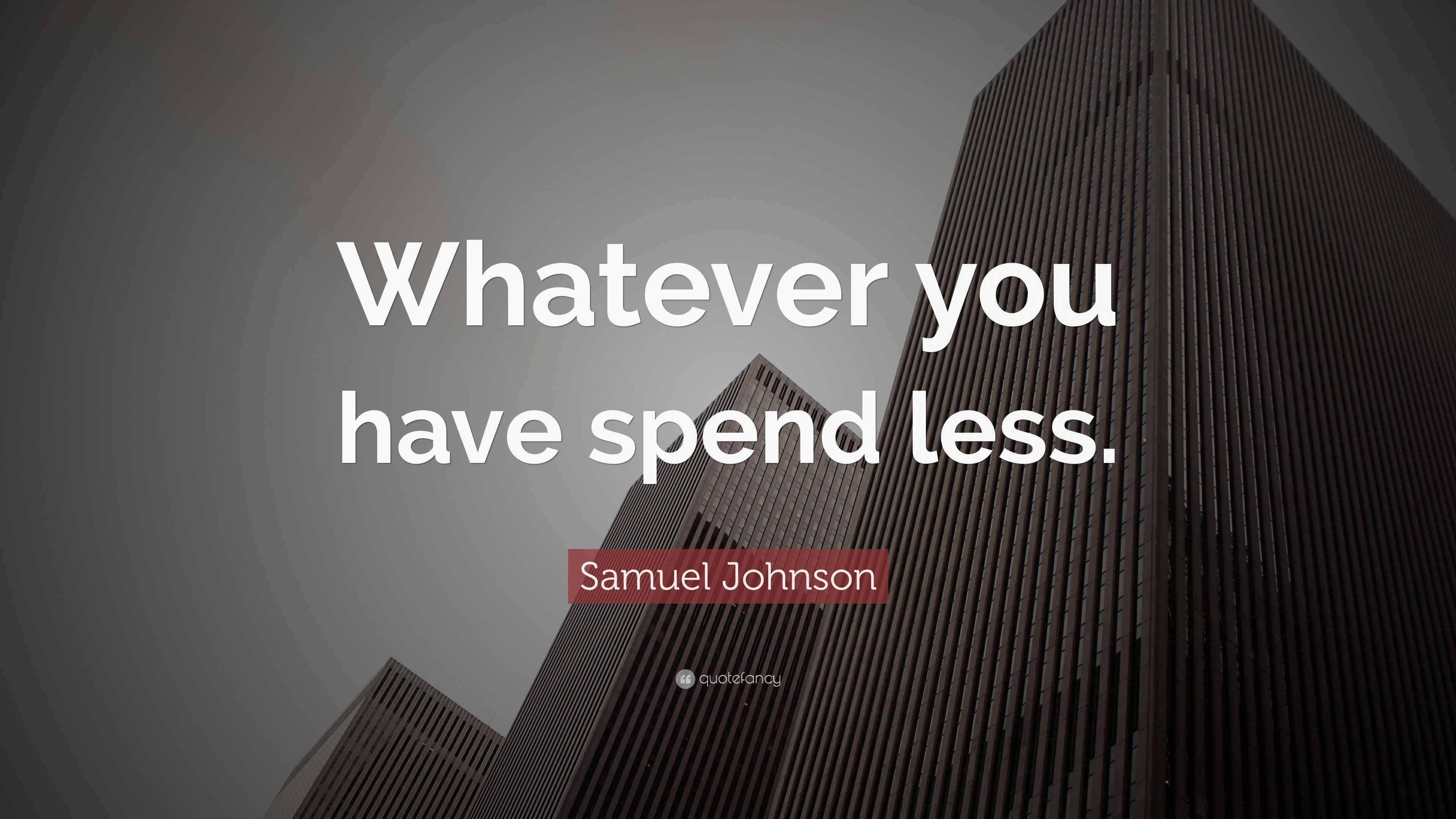 Samuel Johnson Quote: “Whatever you have spend less.”