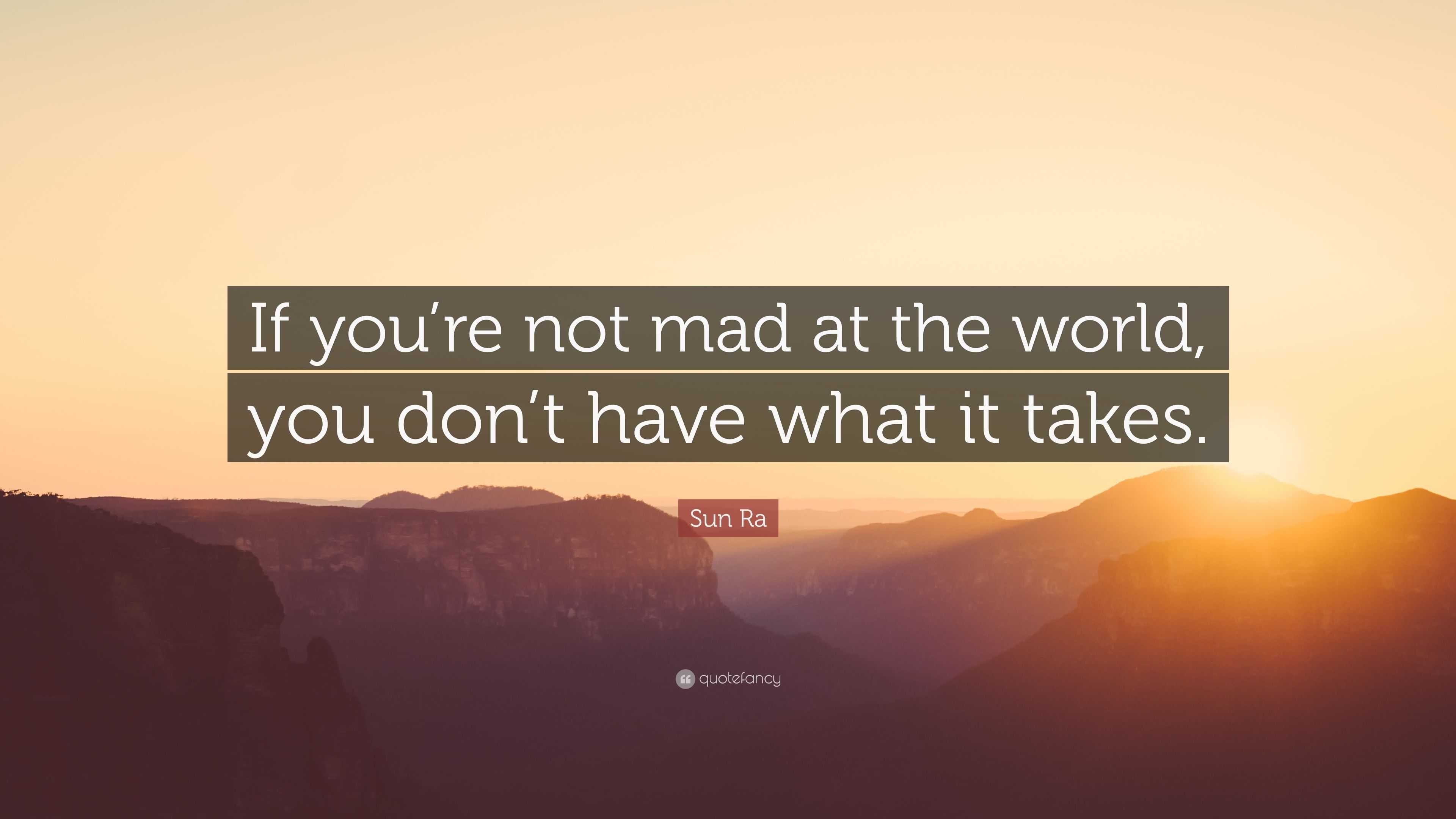 Sun Ra Quote: “If you’re not mad at the world, you don’t have what it ...