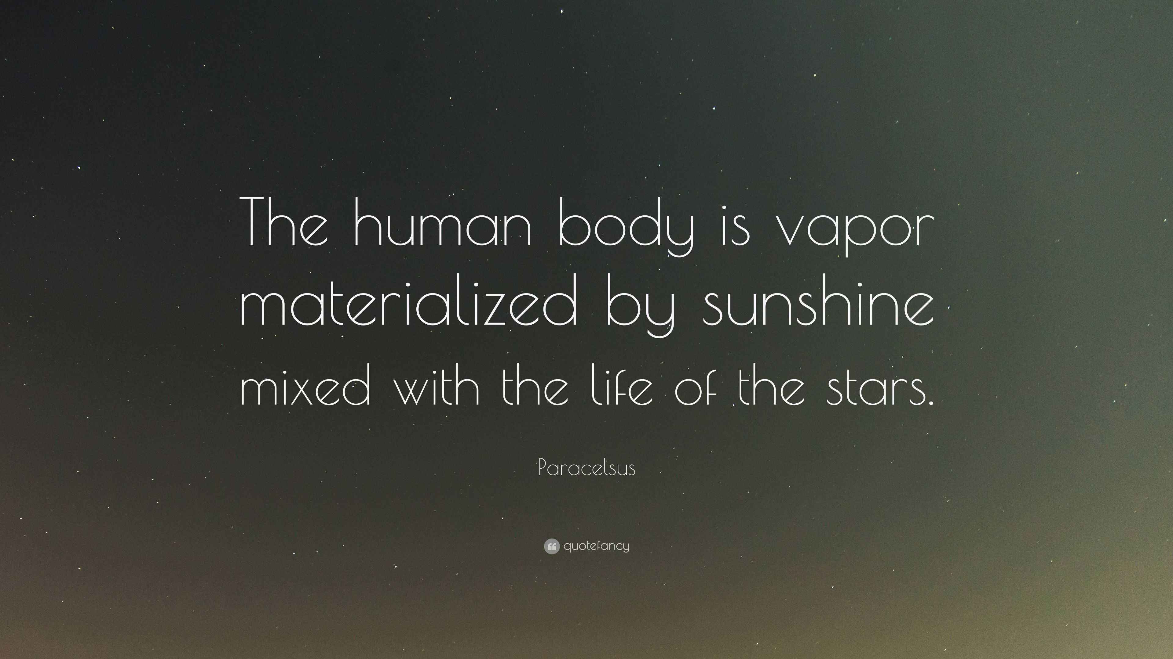 Paracelsus Quote: “The human body is vapor materialized by sunshine ...