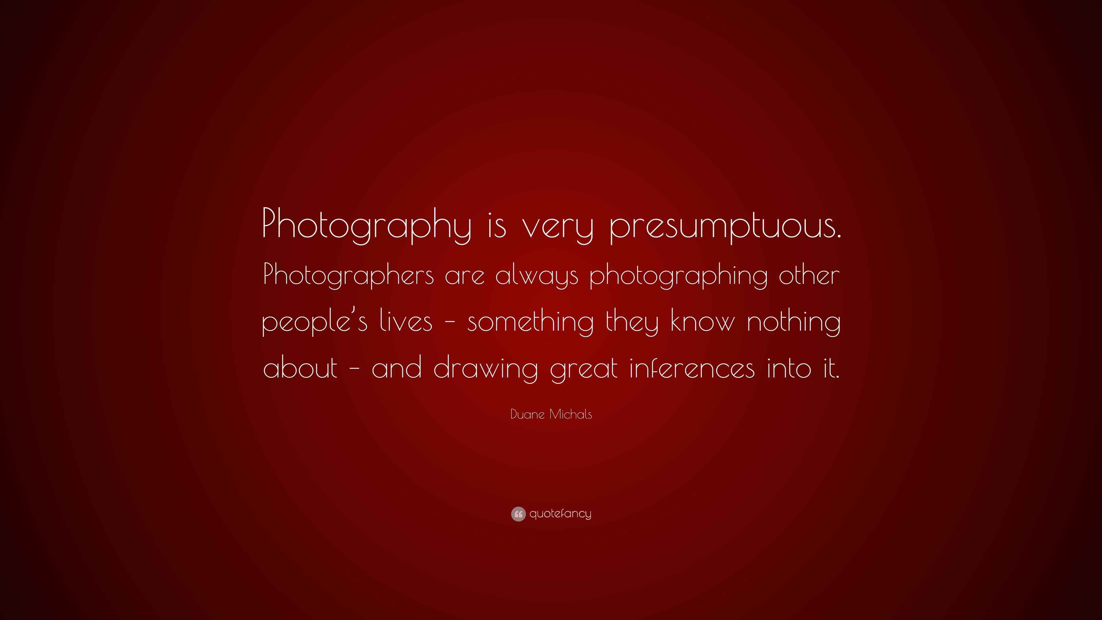 Duane Michals Quote: “Photography is very presumptuous. Photographers ...